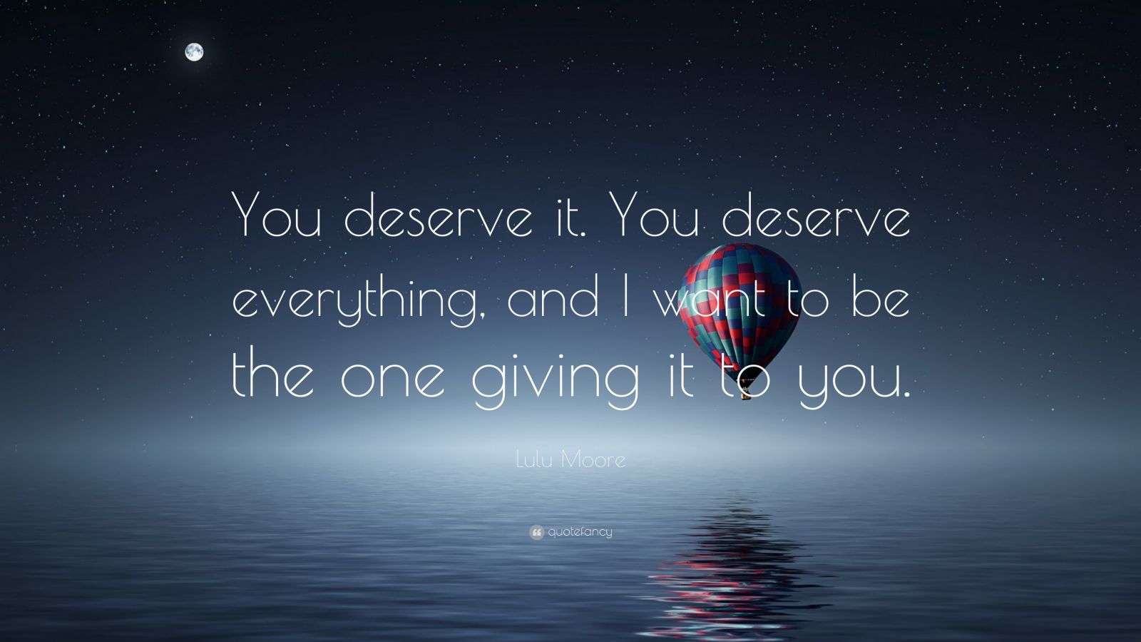Lulu Moore Quote: “You deserve it. You deserve everything, and I want ...