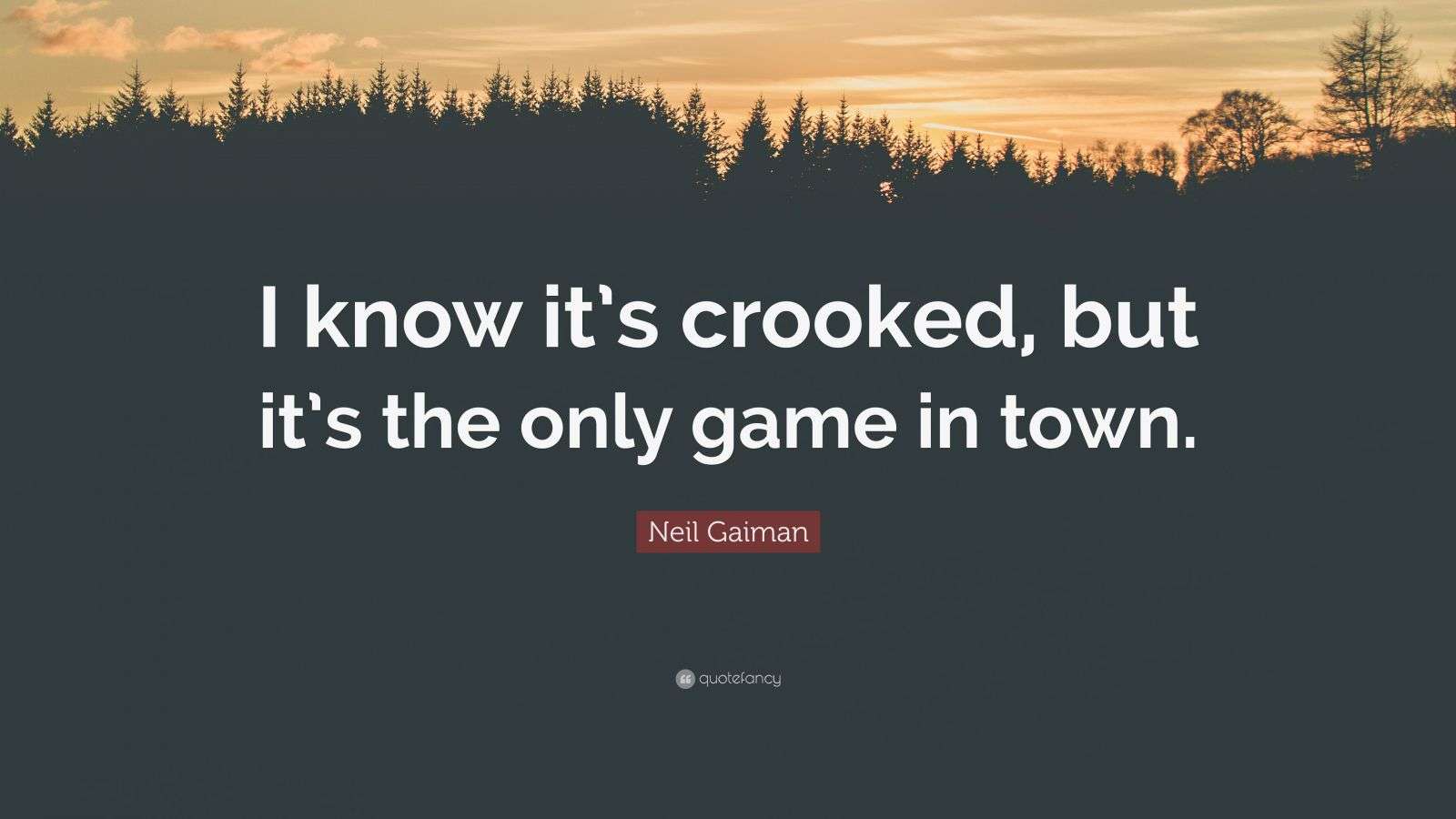 Neil Gaiman Quote: “I know it’s crooked, but it’s the only game in town.”