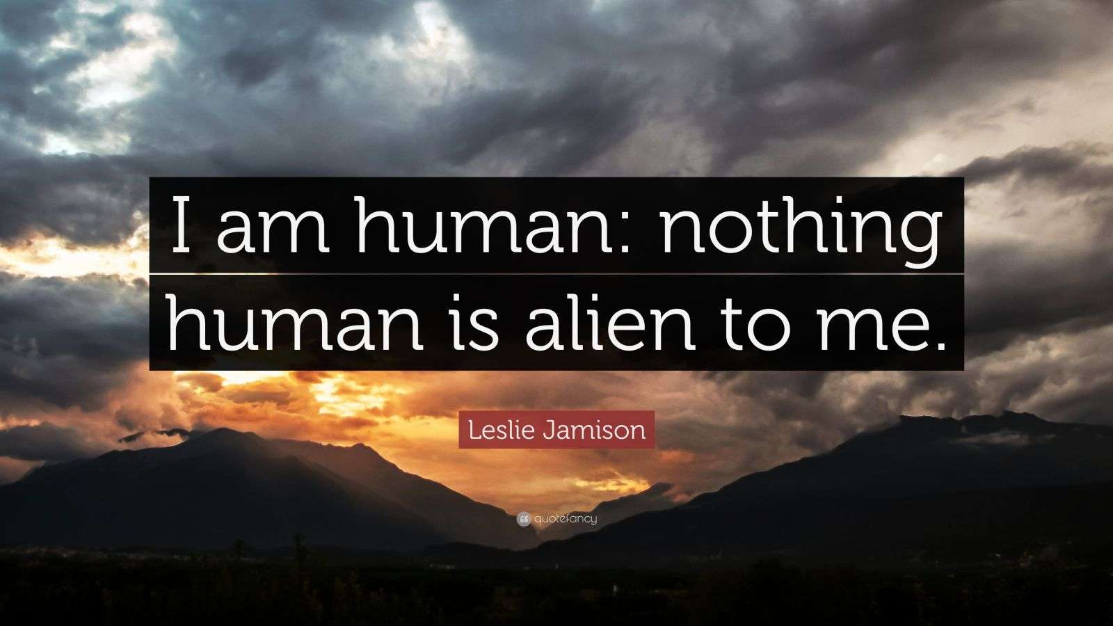 Leslie Jamison Quote: “I am human: nothing human is alien to me.”