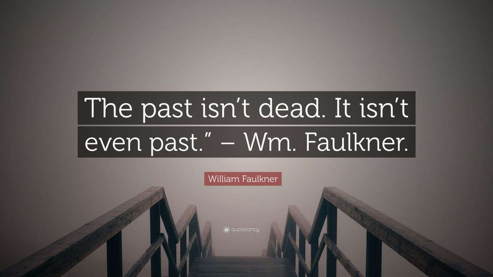 William Faulkner Quote: “The past isn’t dead. It isn’t even past.” – Wm ...