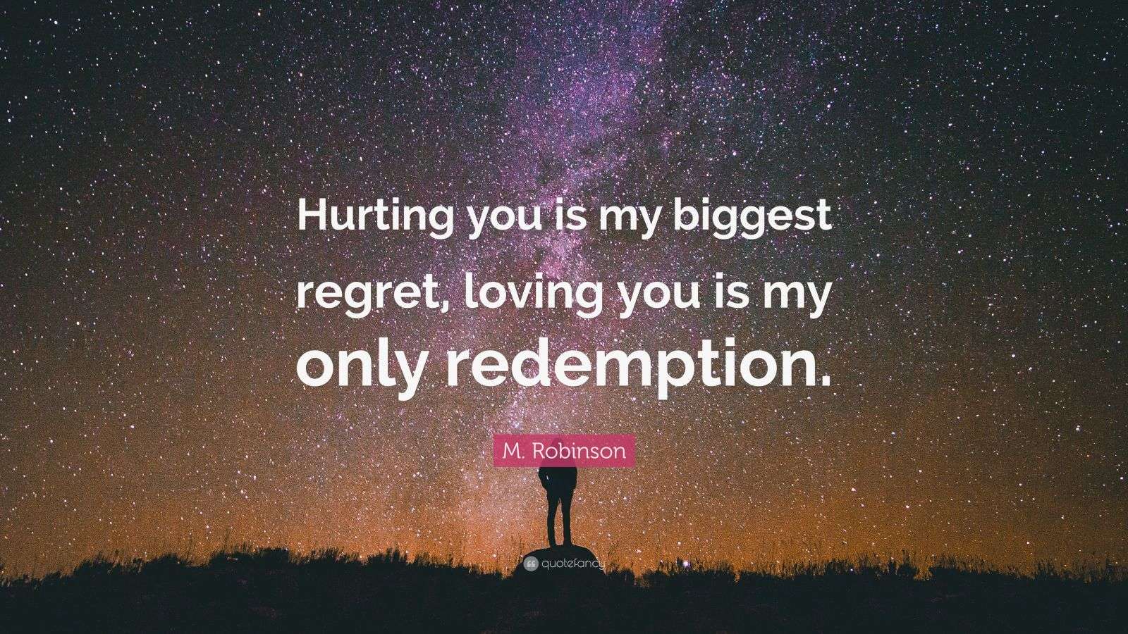 M. Robinson Quote: “Hurting you is my biggest regret, loving you is my ...