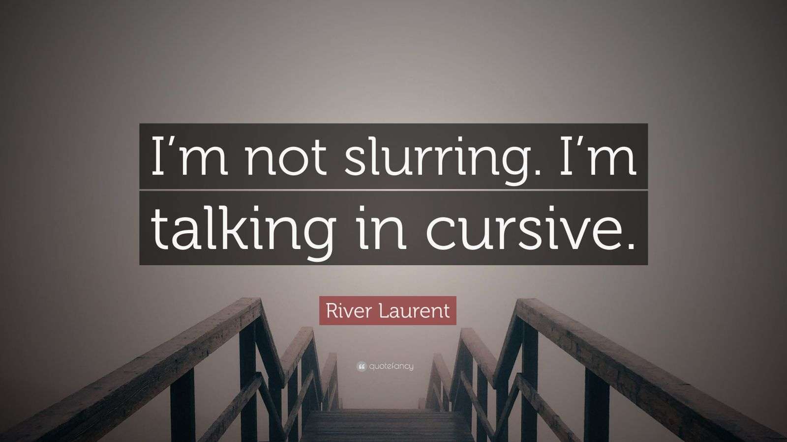 River Laurent Quote: “I’m not slurring. I’m talking in cursive.”