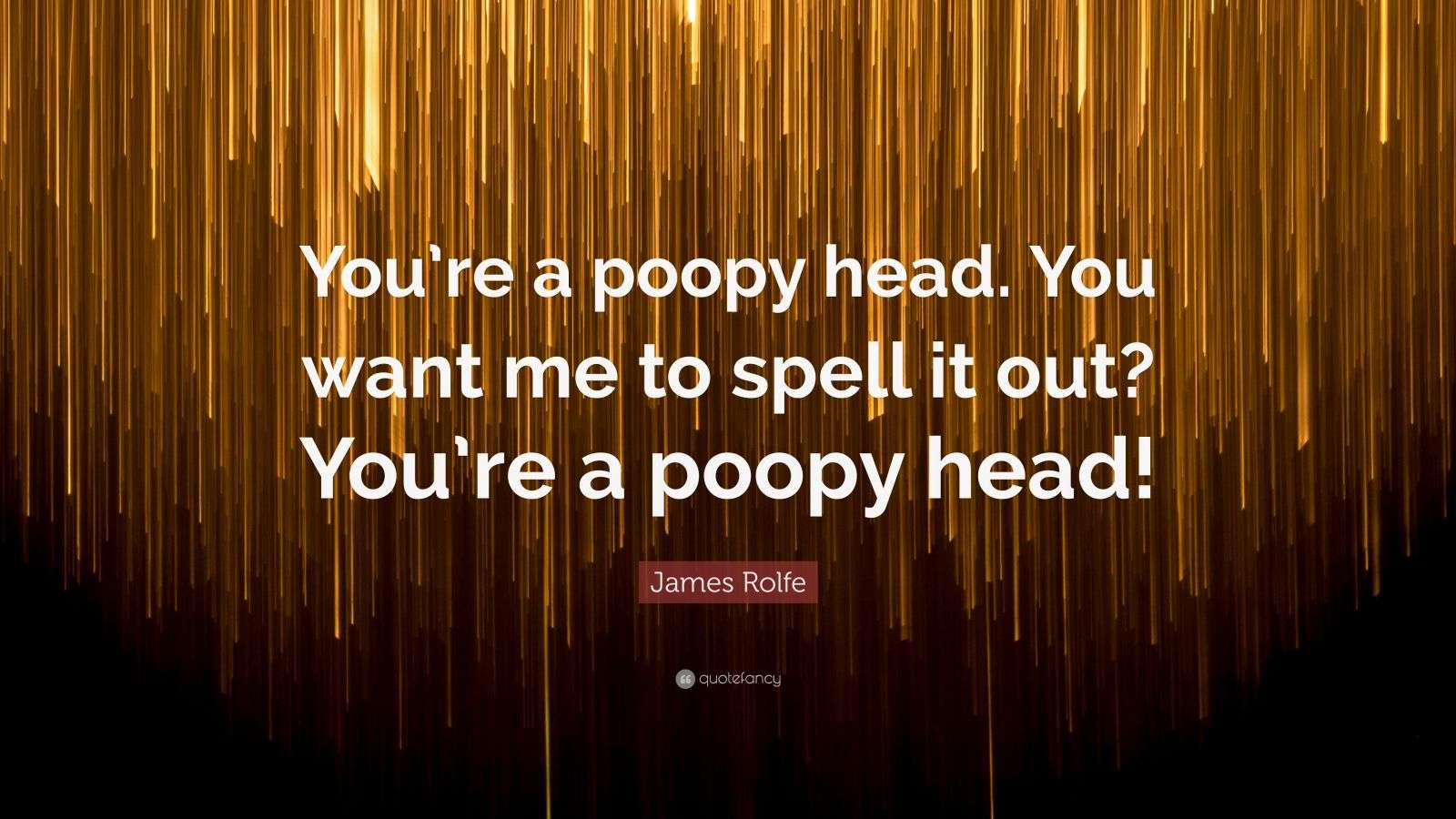 James Rolfe Quote: “You’re a poopy head. You want me to spell it out ...
