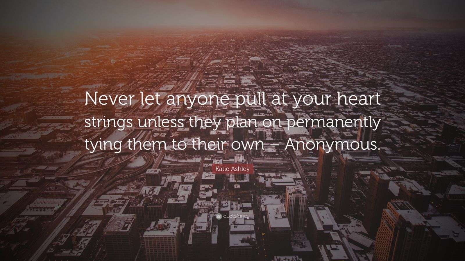 Katie Ashley Quote: “Never let anyone pull at your heart strings unless ...