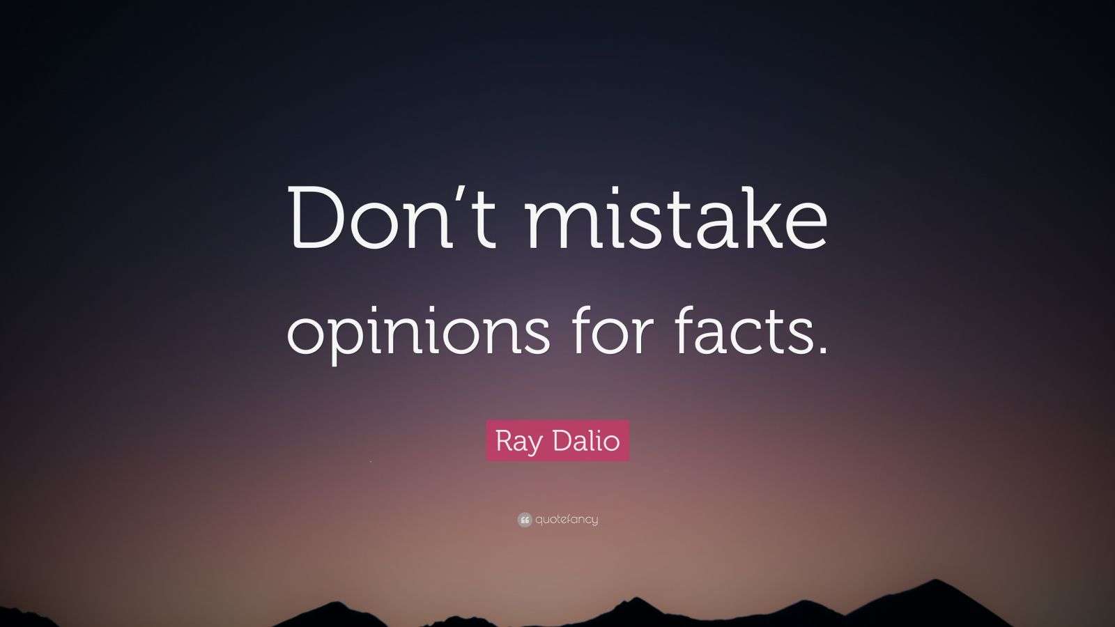 Ray Dalio Quote: “Don’t mistake opinions for facts.”