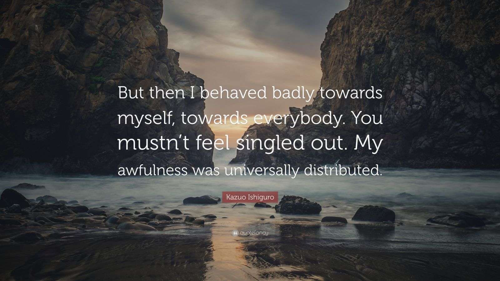 Kazuo Ishiguro Quote: “But then I behaved badly towards myself, towards ...