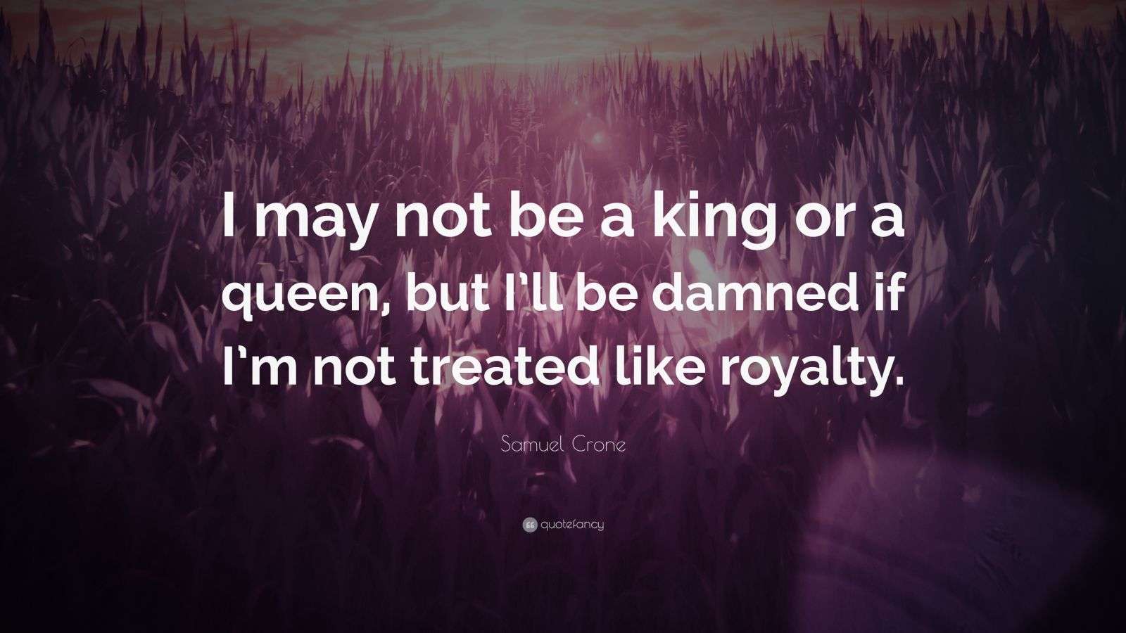 Samuel Crone Quote: “I may not be a king or a queen, but I’ll be damned ...