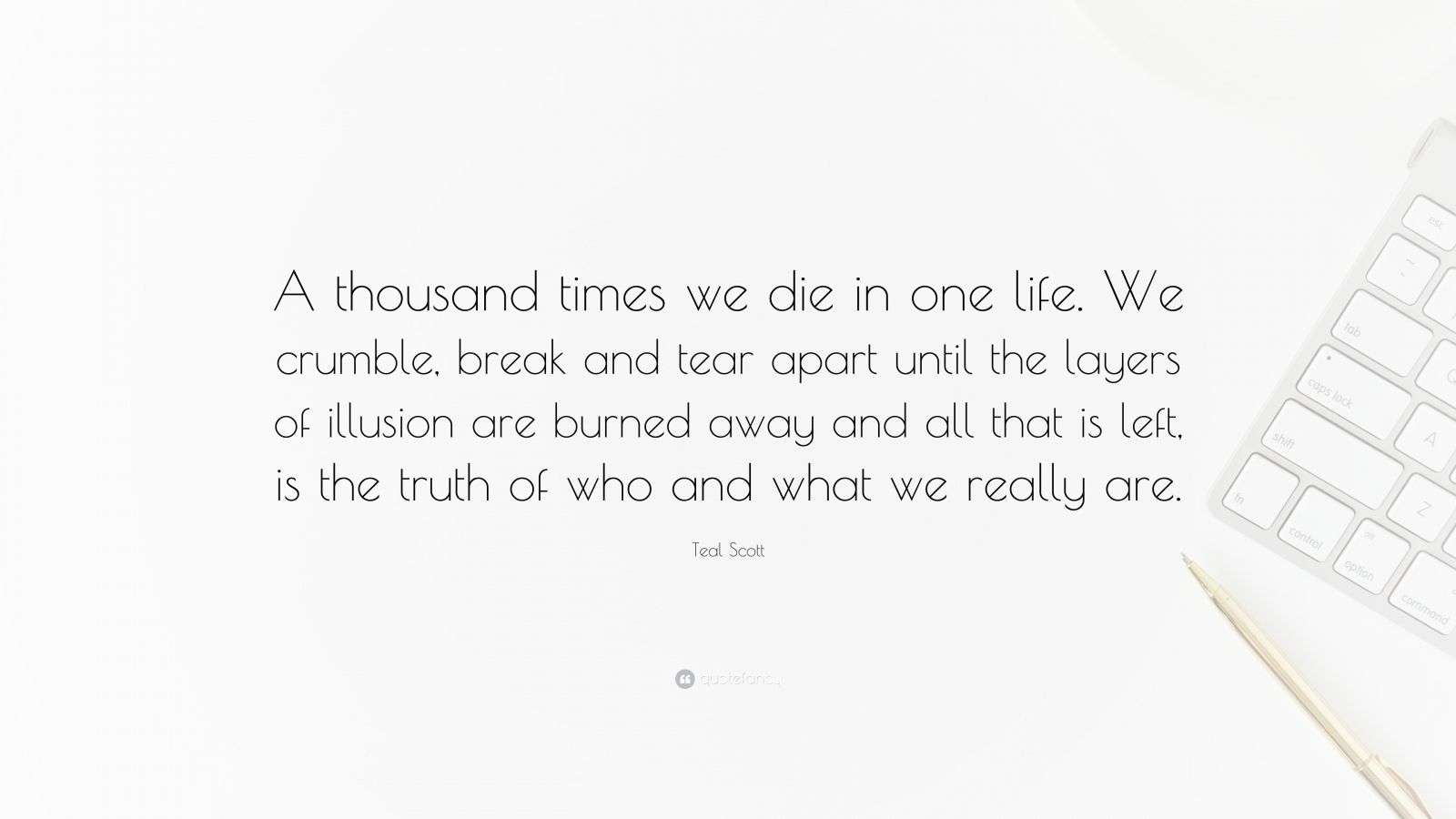 Teal Scott Quote: “A thousand times we die in one life. We crumble ...