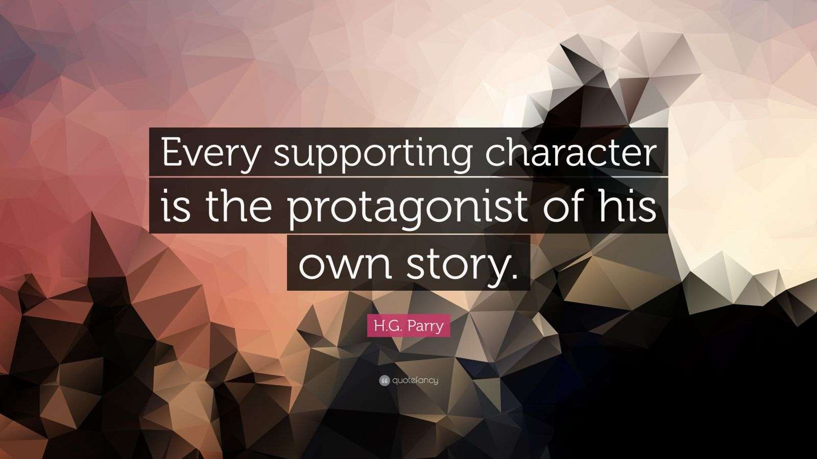 H.G. Parry Quote: “Every supporting character is the protagonist of his ...