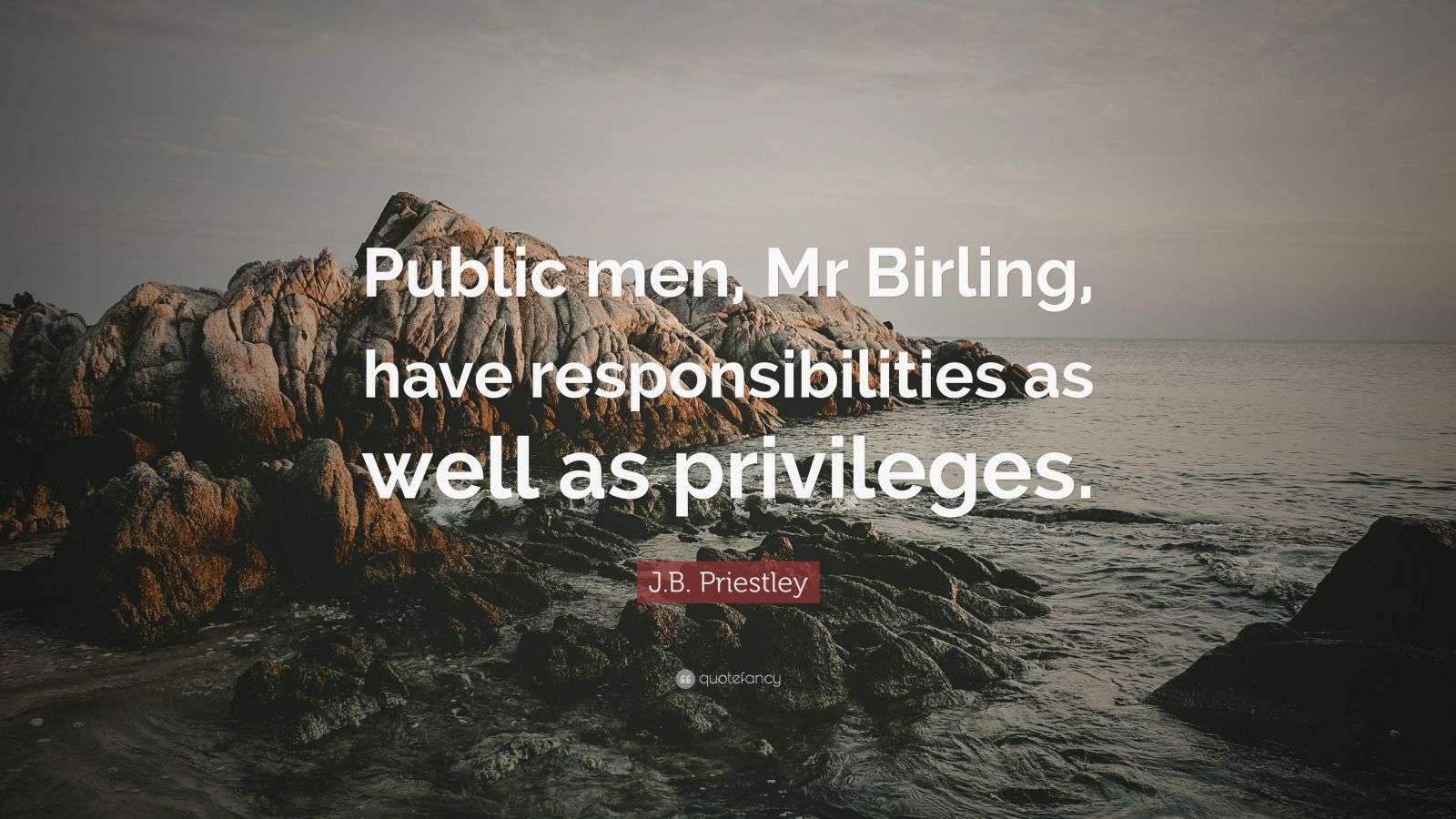 J.B. Priestley Quote: “Public men, Mr Birling, have responsibilities as ...
