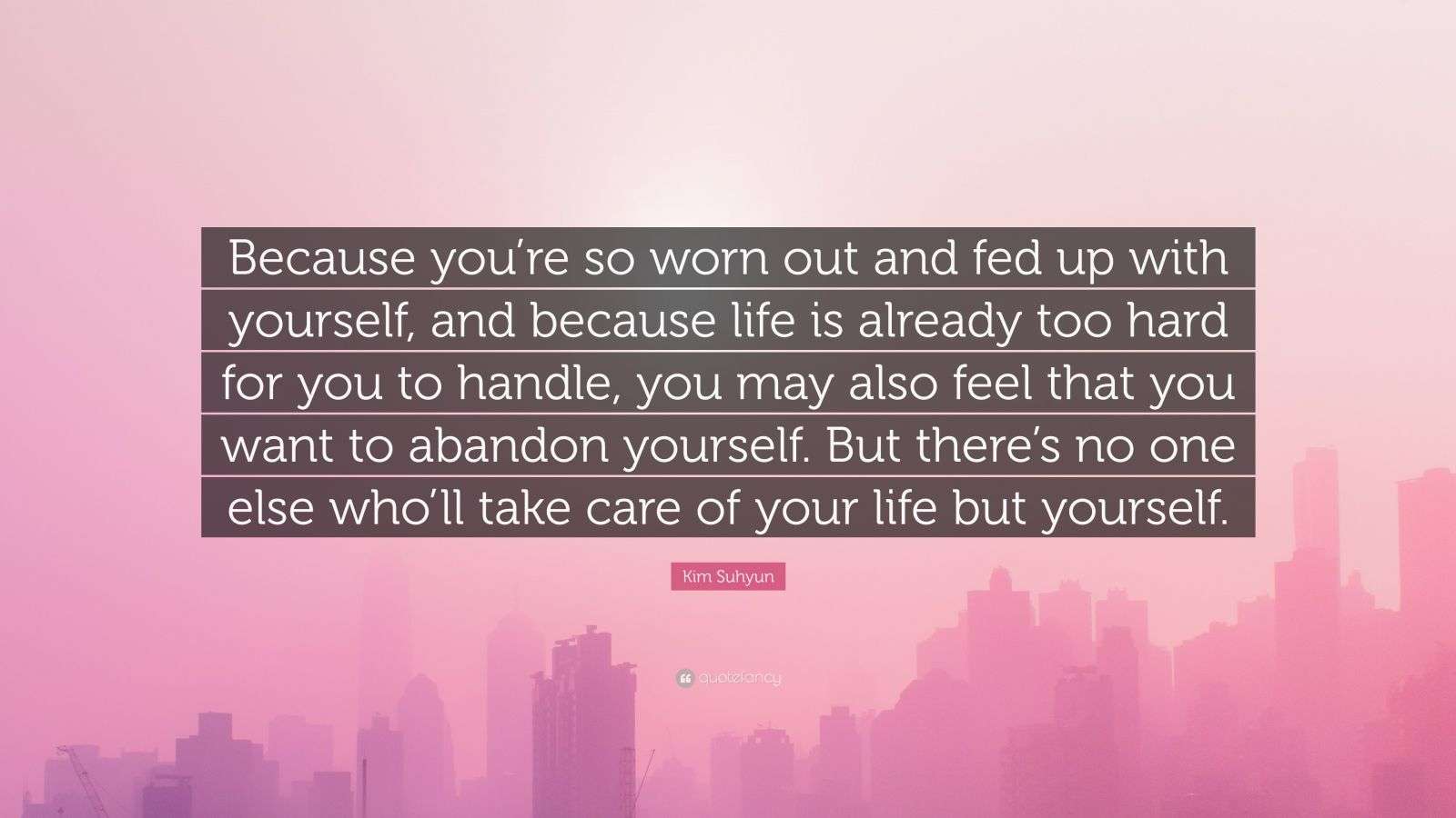 Kim Suhyun Quote: “Because you’re so worn out and fed up with yourself ...