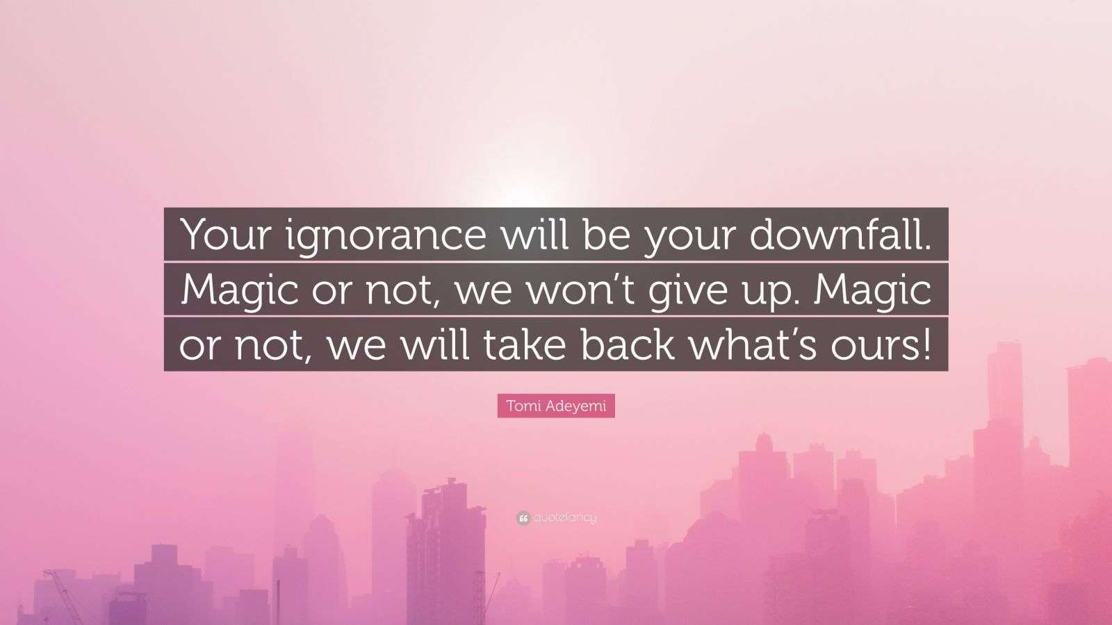 Tomi Adeyemi Quote: “Your ignorance will be your downfall. Magic or not ...