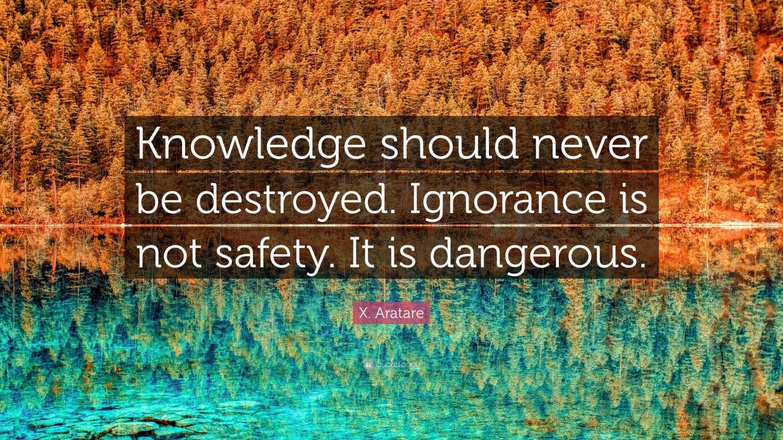 X. Aratare Quote: “Knowledge should never be destroyed. Ignorance is ...