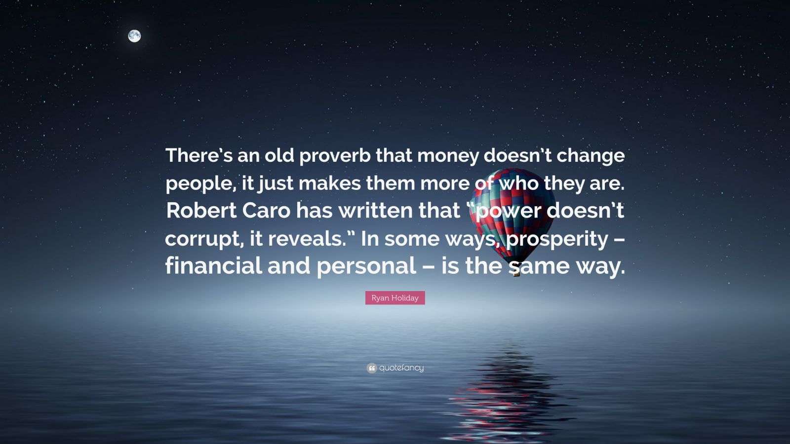 Ryan Holiday Quote: “There’s an old proverb that money doesn’t change ...