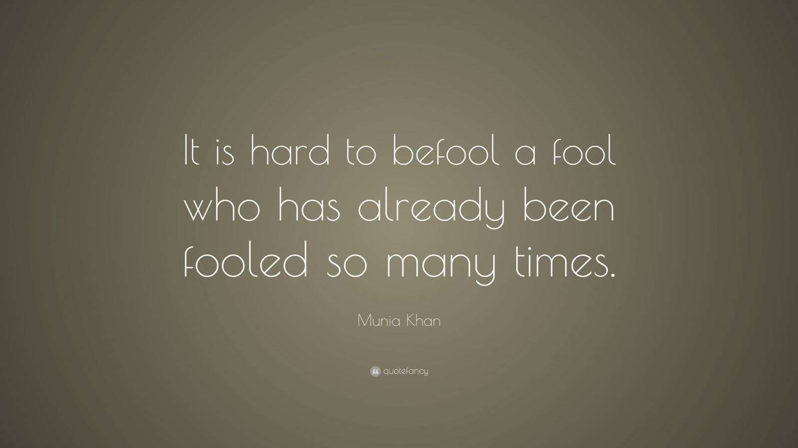 Munia Khan Quote: “It is hard to befool a fool who has already been ...