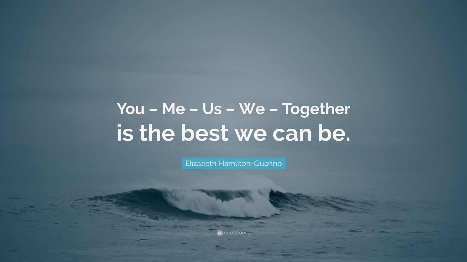 Elizabeth Hamilton-Guarino Quote: “You – Me – Us – We – Together is the ...