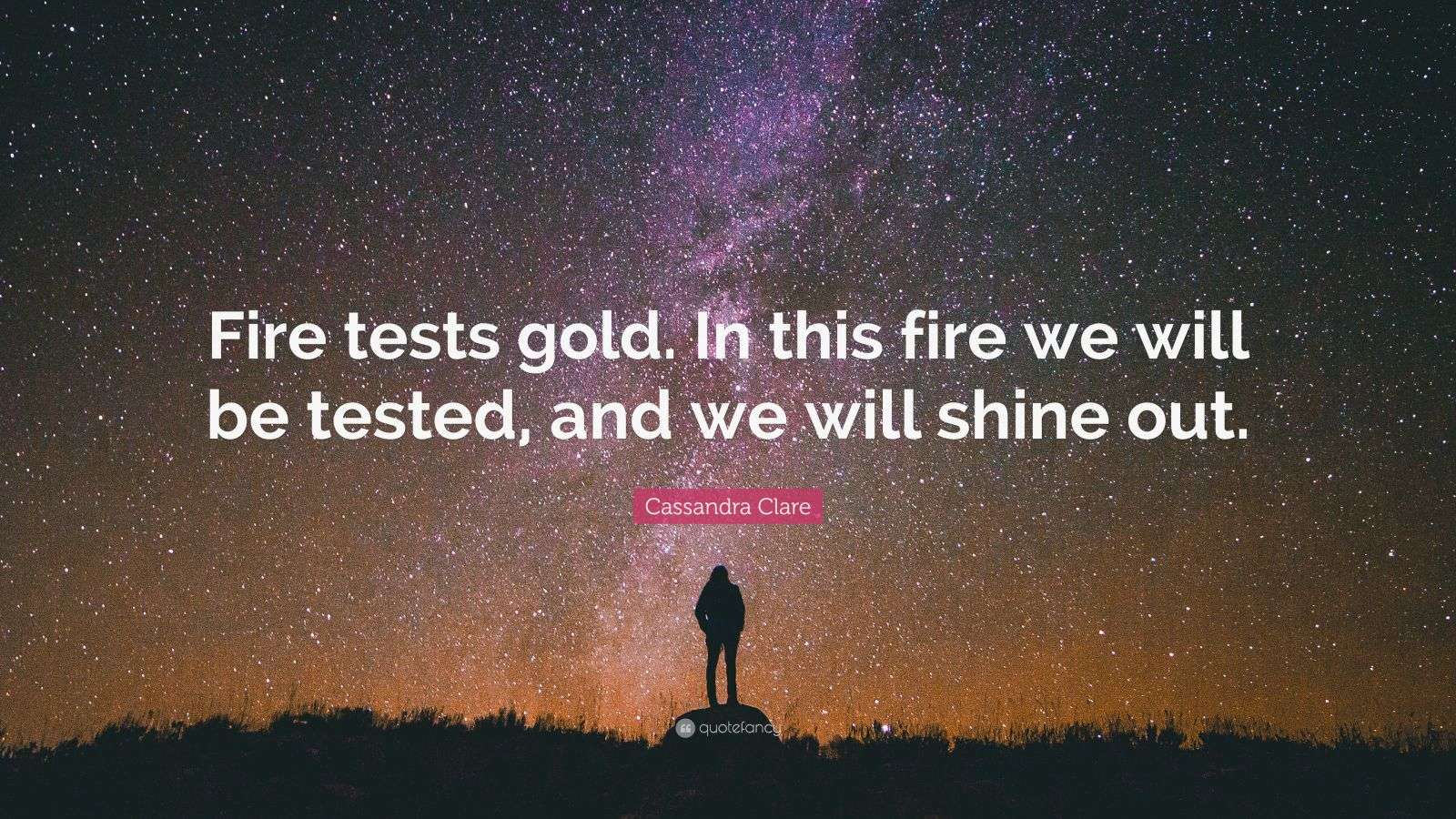 Cassandra Clare Quote: “Fire tests gold. In this fire we will be tested ...
