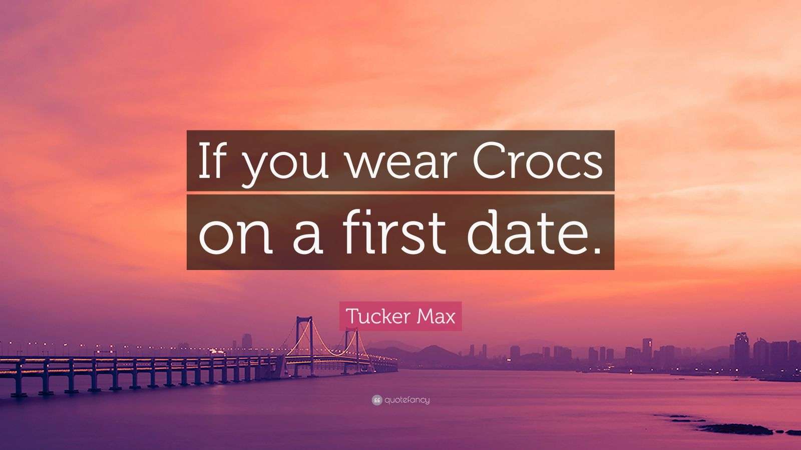 Tucker Max Quote: “If you wear Crocs on a first date.”