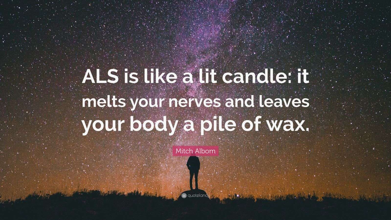 Mitch Albom Quote: “ALS is like a lit candle: it melts your nerves and ...