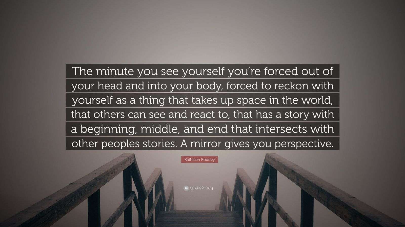 Kathleen Rooney Quote: “The minute you see yourself you’re forced out ...