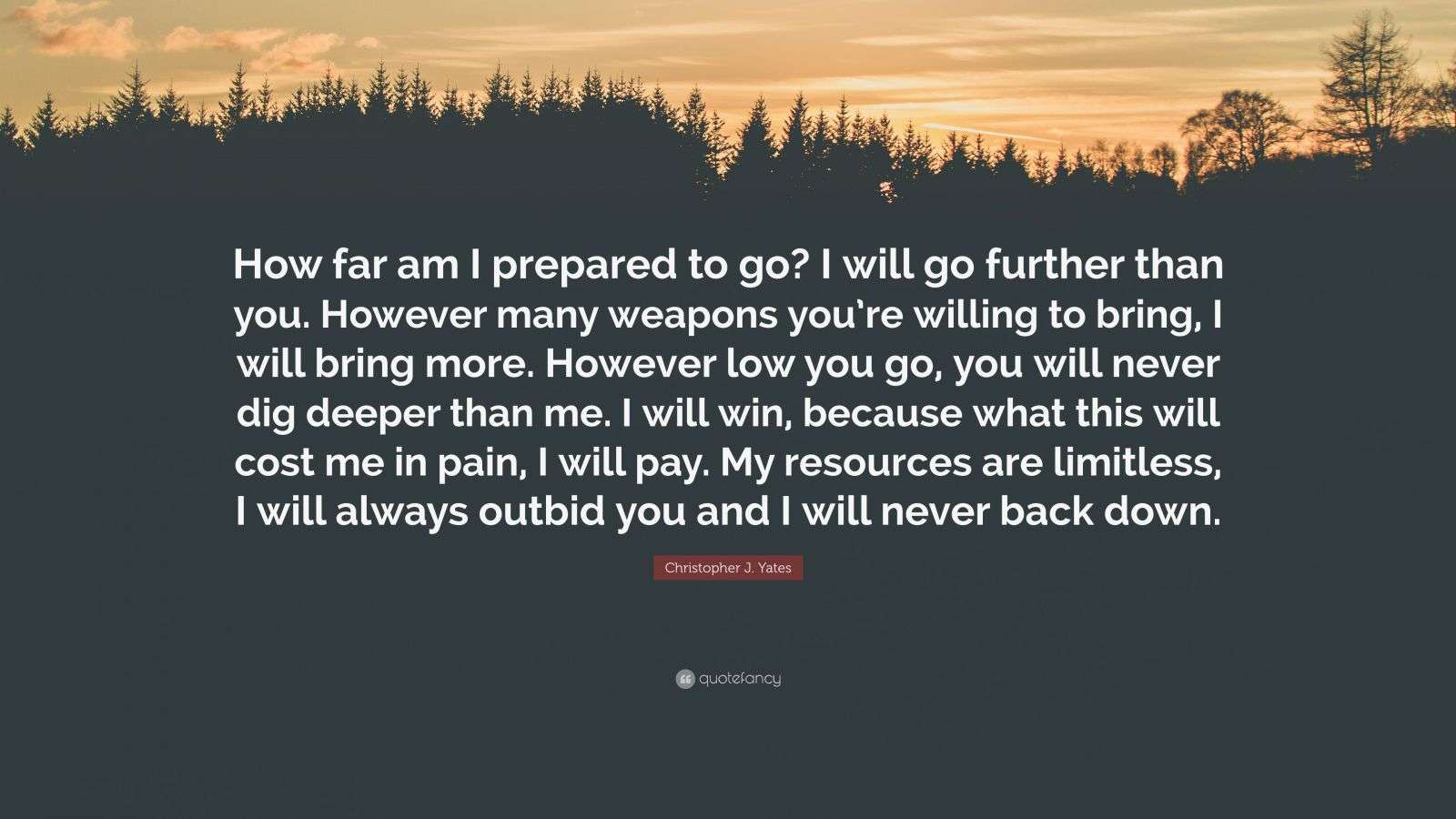 Christopher J. Yates Quote: “How far am I prepared to go? I will go ...