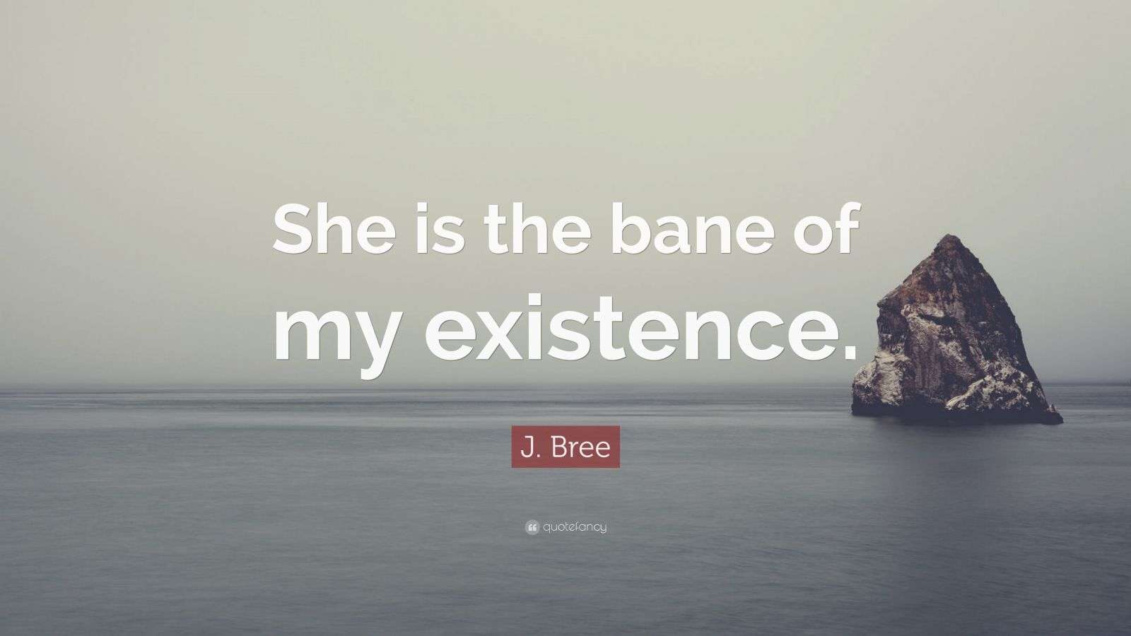 J. Bree Quote: “She is the bane of my existence.”