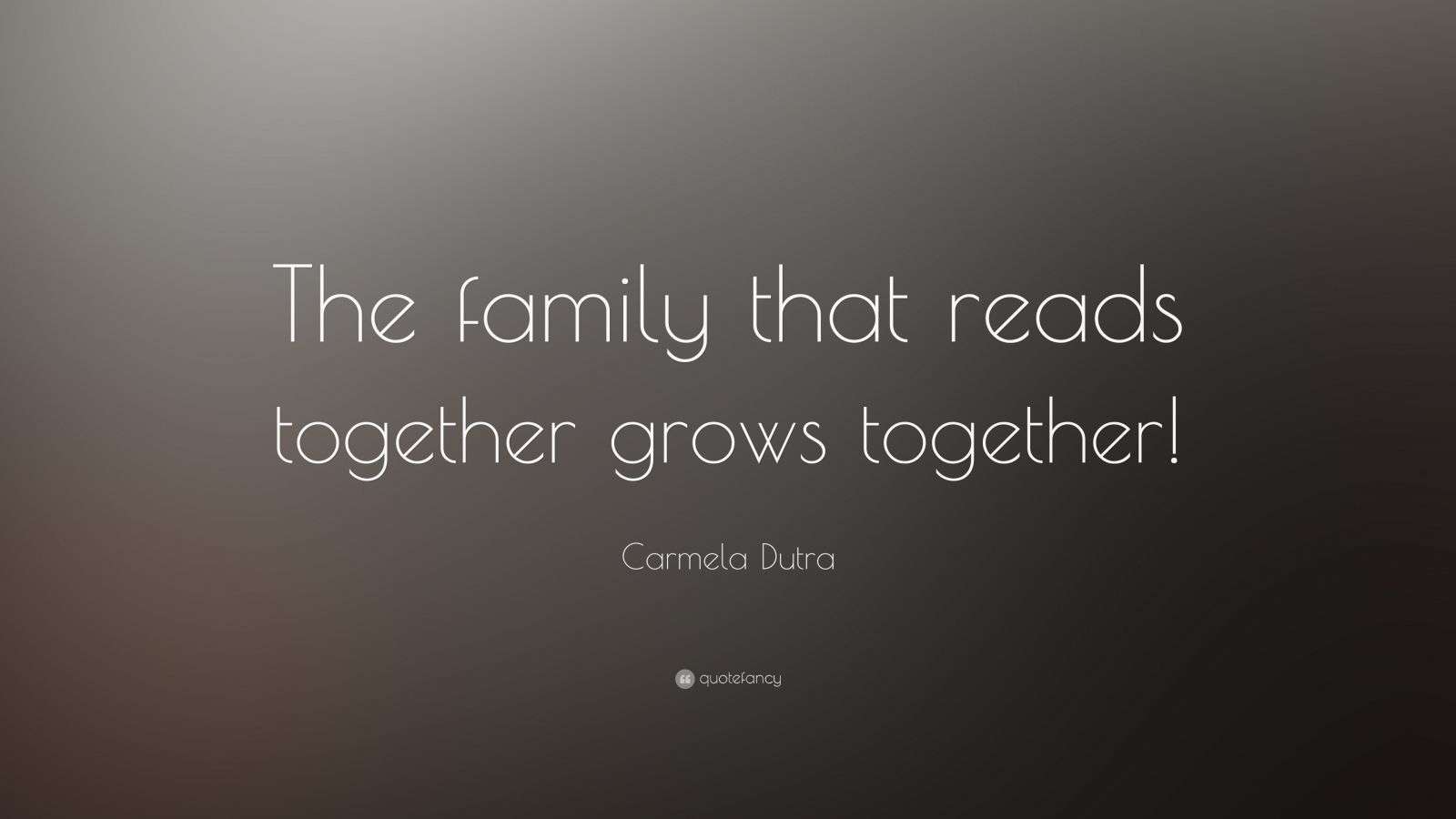 Carmela Dutra Quote: “The family that reads together grows together!”