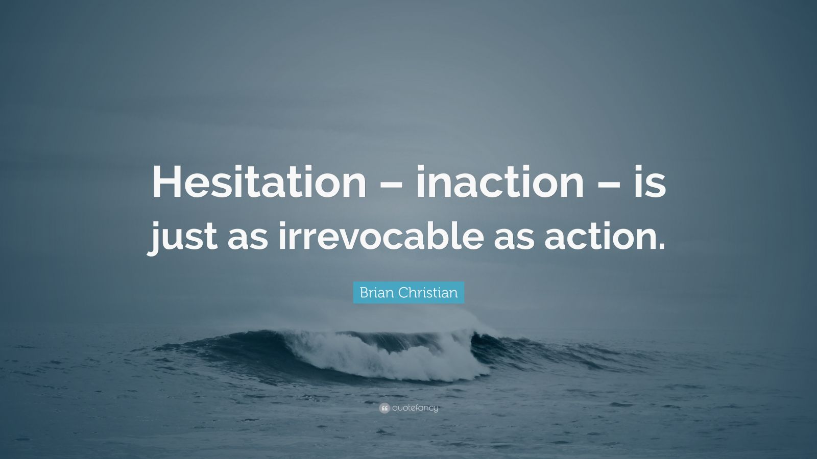 Brian Christian Quote: “Hesitation – inaction – is just as irrevocable ...