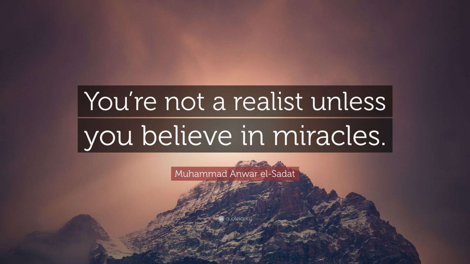 Muhammad Anwar el-Sadat Quote: “You’re not a realist unless you believe ...