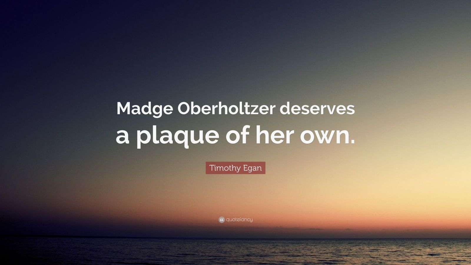 Timothy Egan Quote: “Madge Oberholtzer deserves a plaque of her own.”