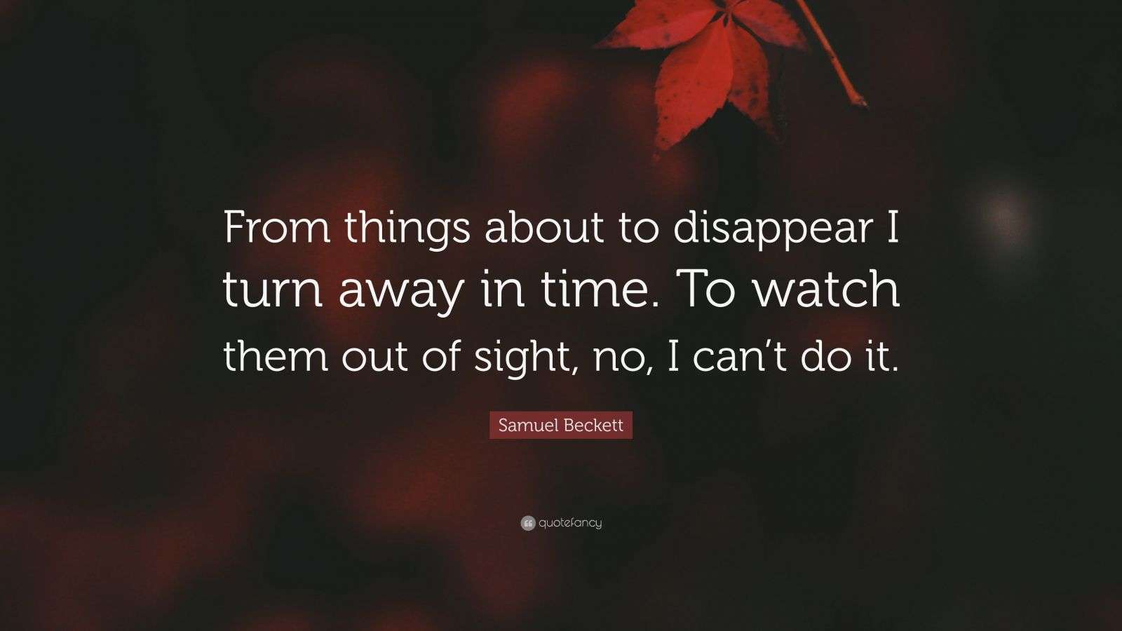 Samuel Beckett Quote: “From things about to disappear I turn away in ...