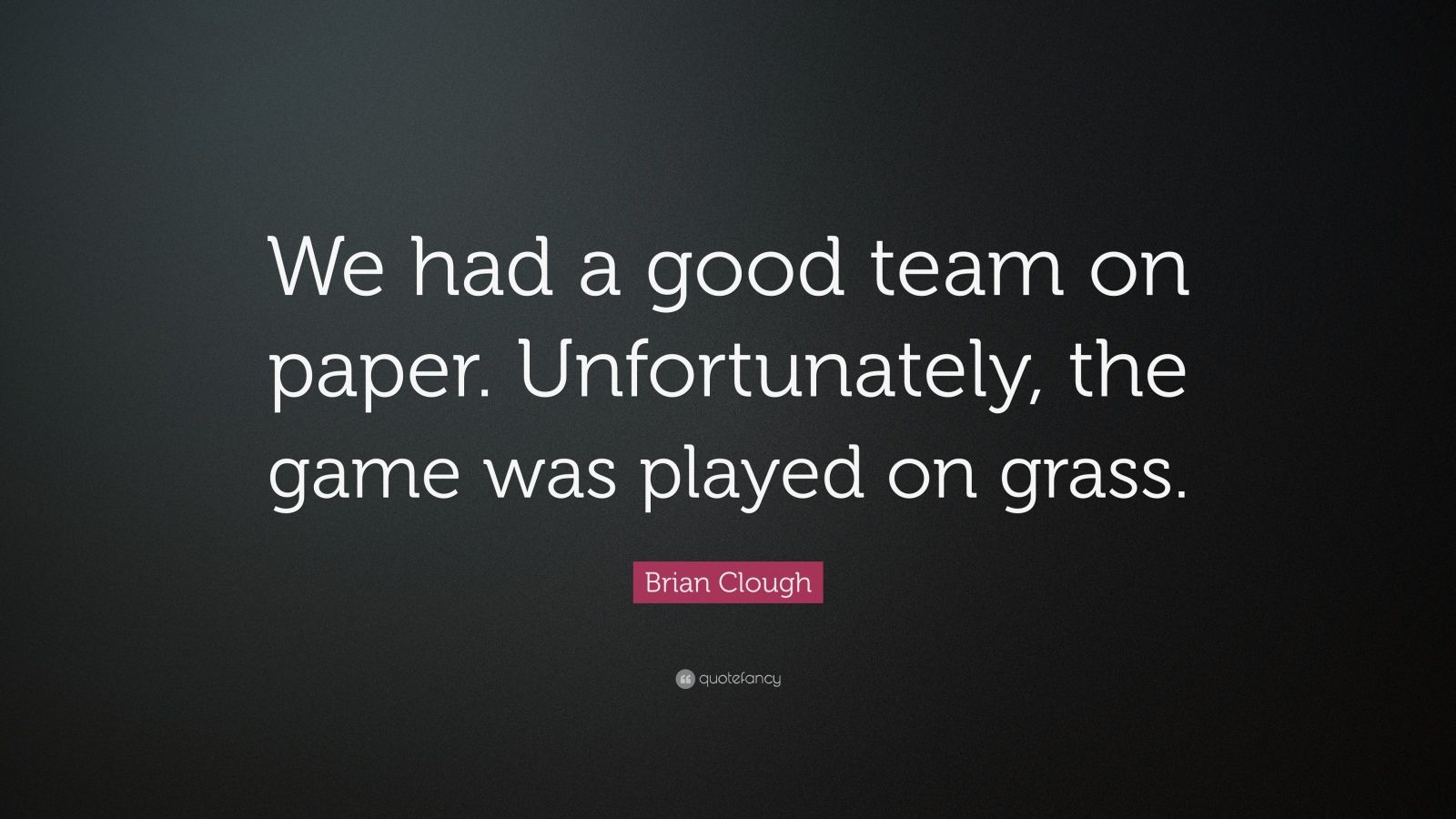 Brian Clough Quote: “We had a good team on paper. Unfortunately, the ...