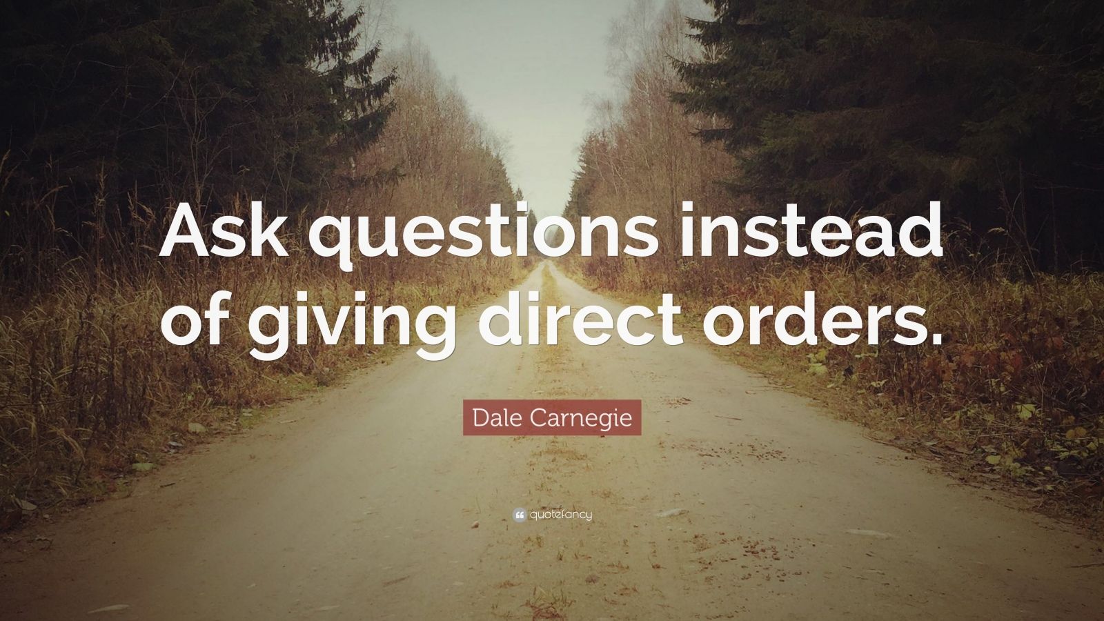 Dale Carnegie Quote: “Ask questions instead of giving direct orders ...