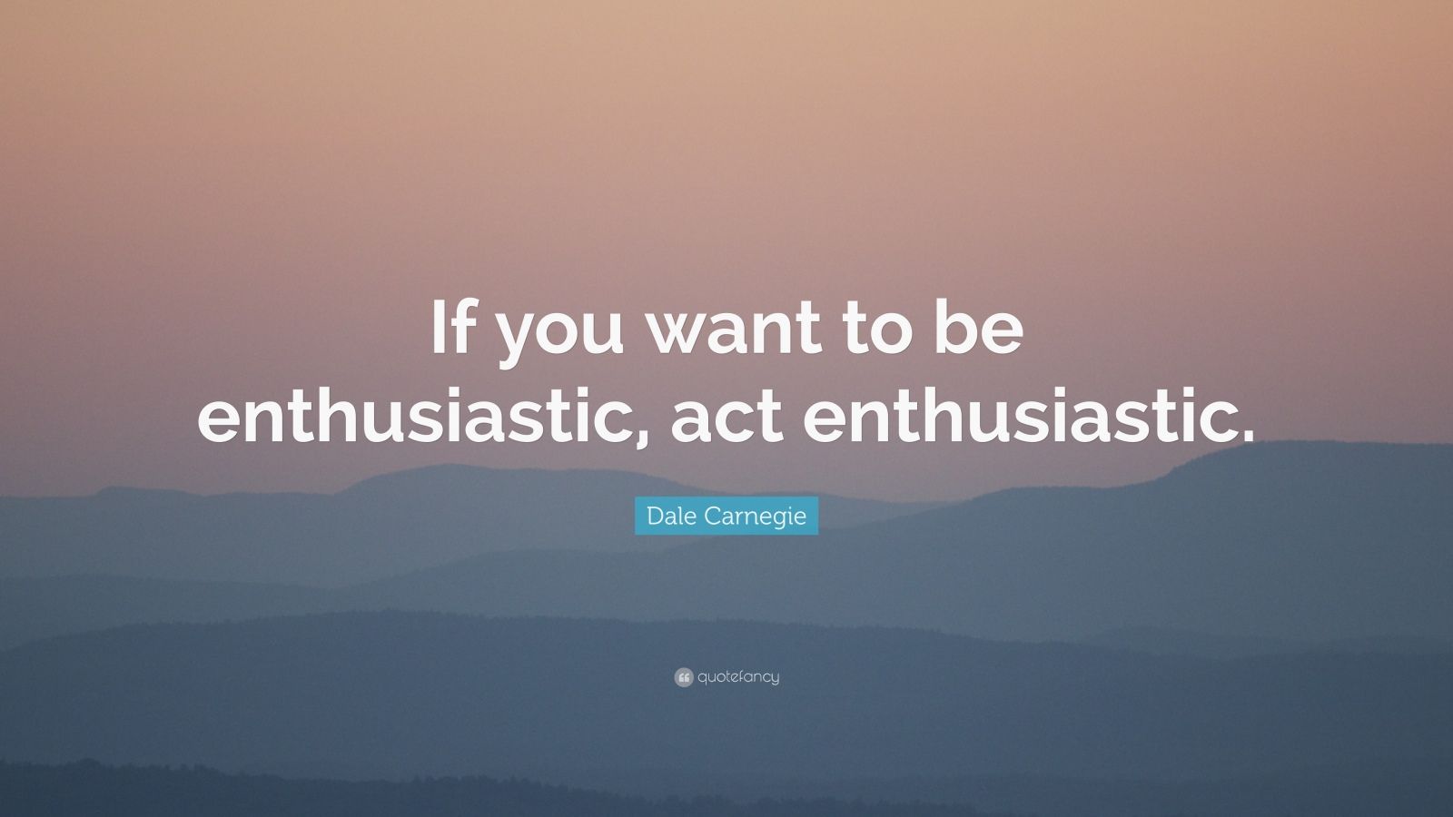 Dale Carnegie Quote: “If you want to be enthusiastic, act enthusiastic ...