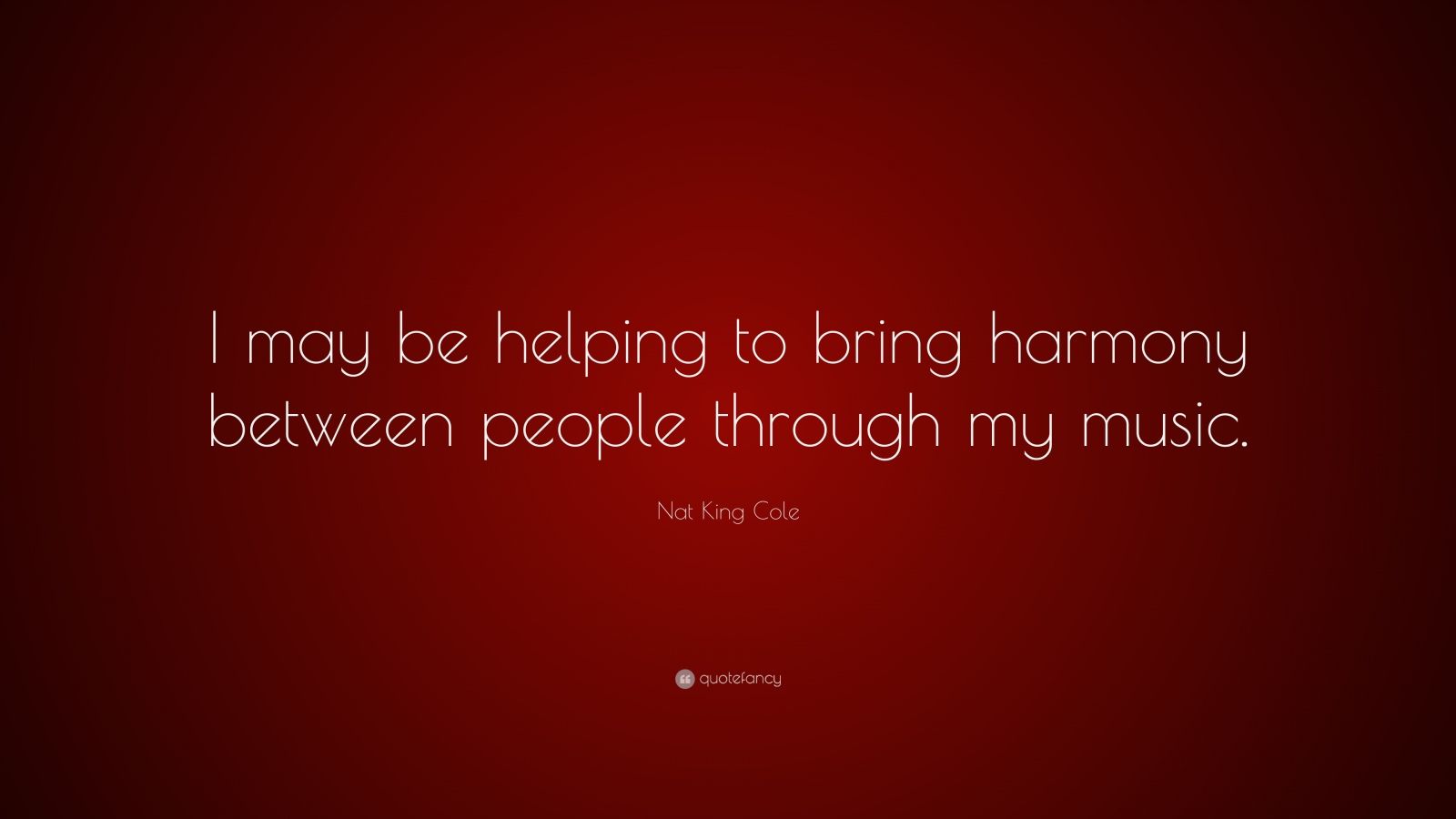 Nat King Cole Quote: “I may be helping to bring harmony between people ...