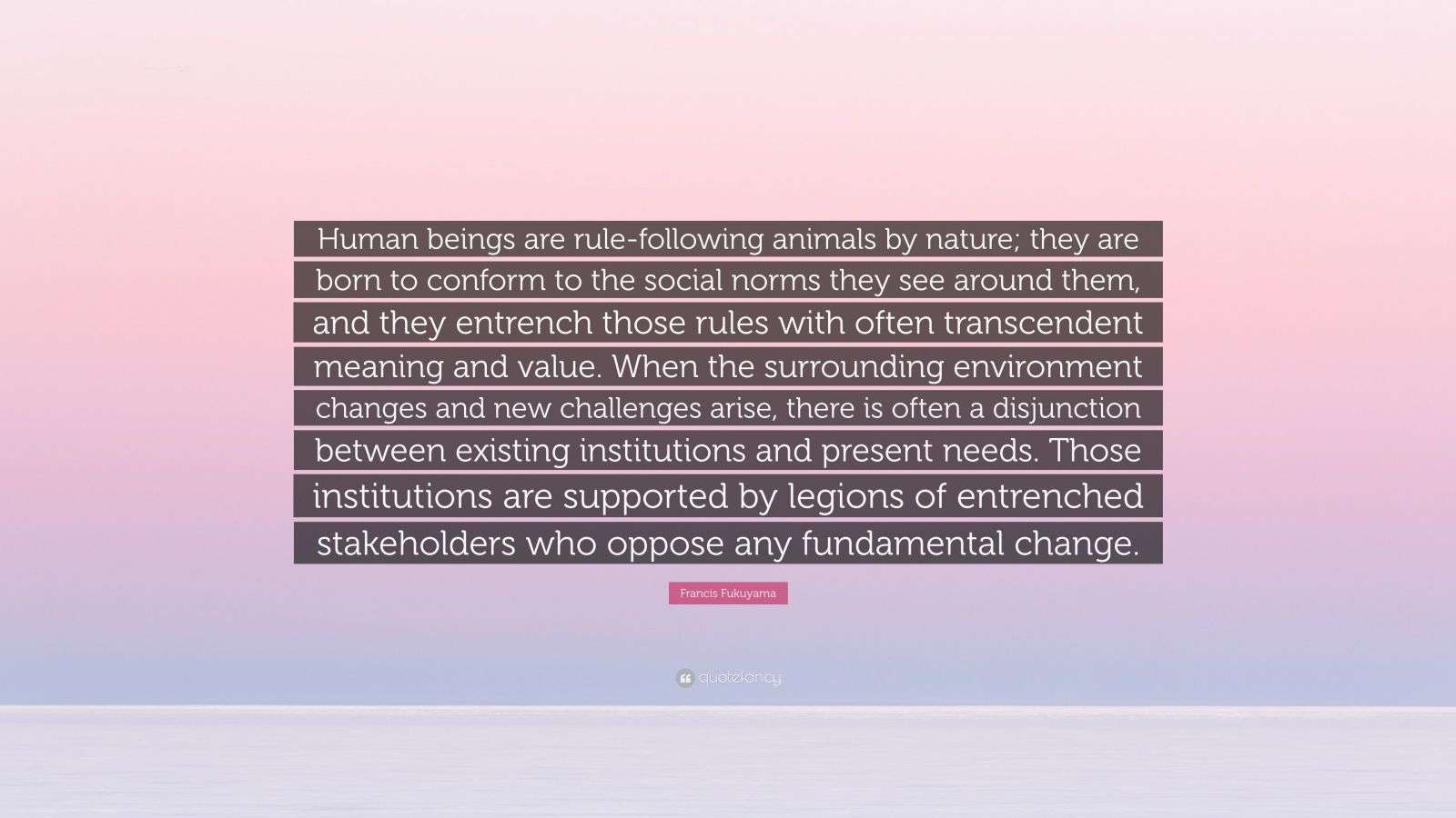 Francis Fukuyama Quote: “Human beings are rule-following animals by ...
