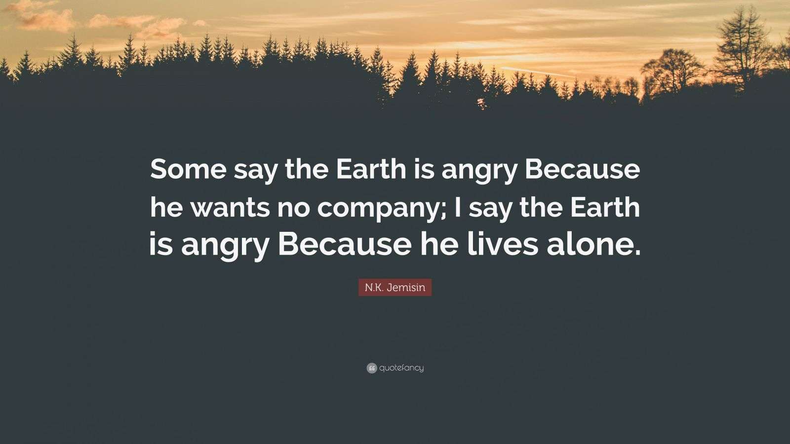 N.K. Jemisin Quote: “Some say the Earth is angry Because he wants no ...