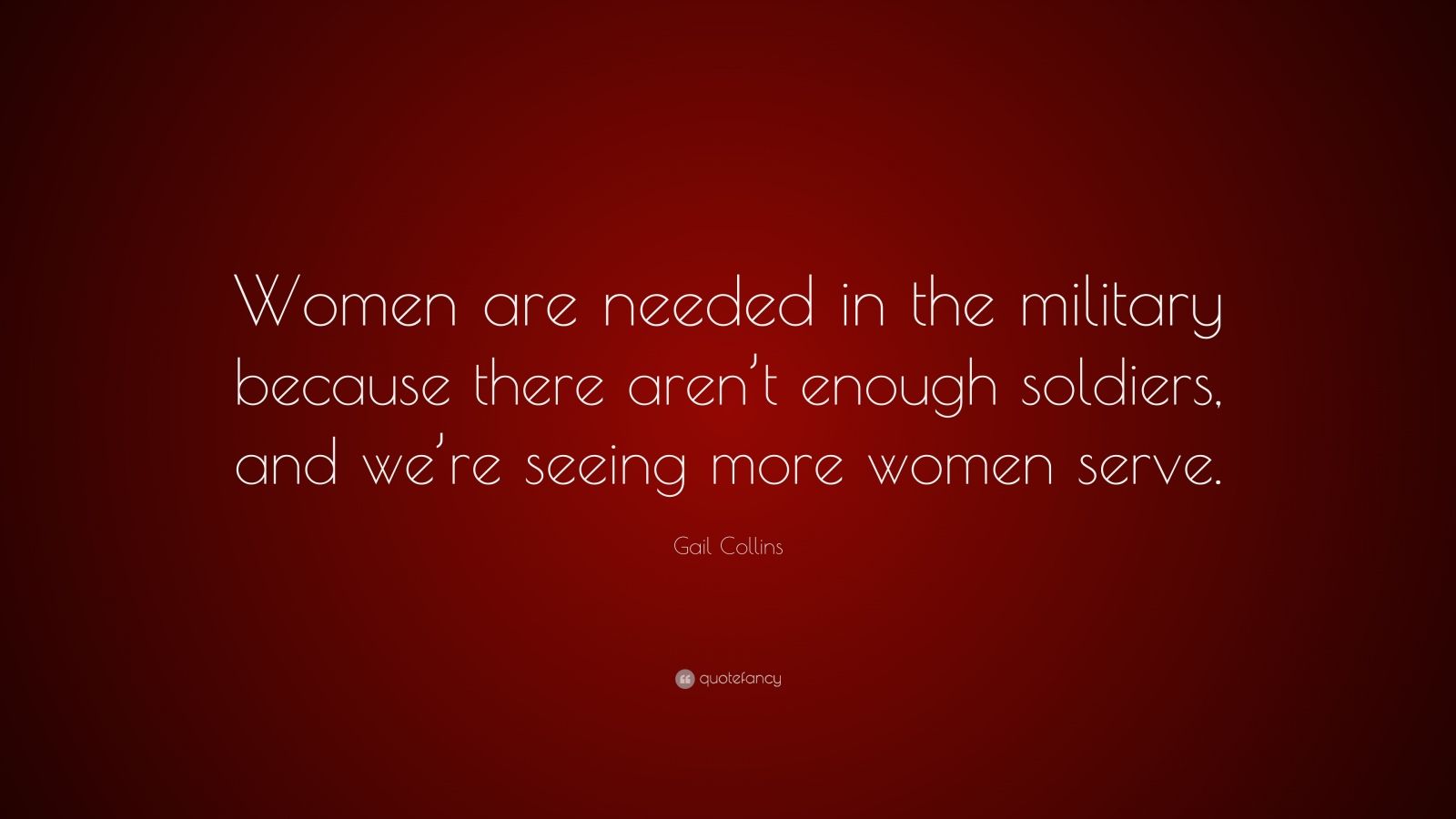 Gail Collins Quote: “Women are needed in the military because there ...