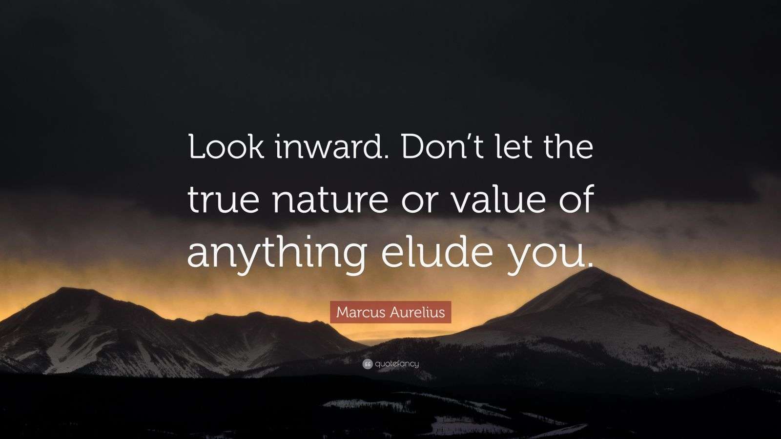 Marcus Aurelius Quote: “Look inward. Don’t let the true nature or value ...