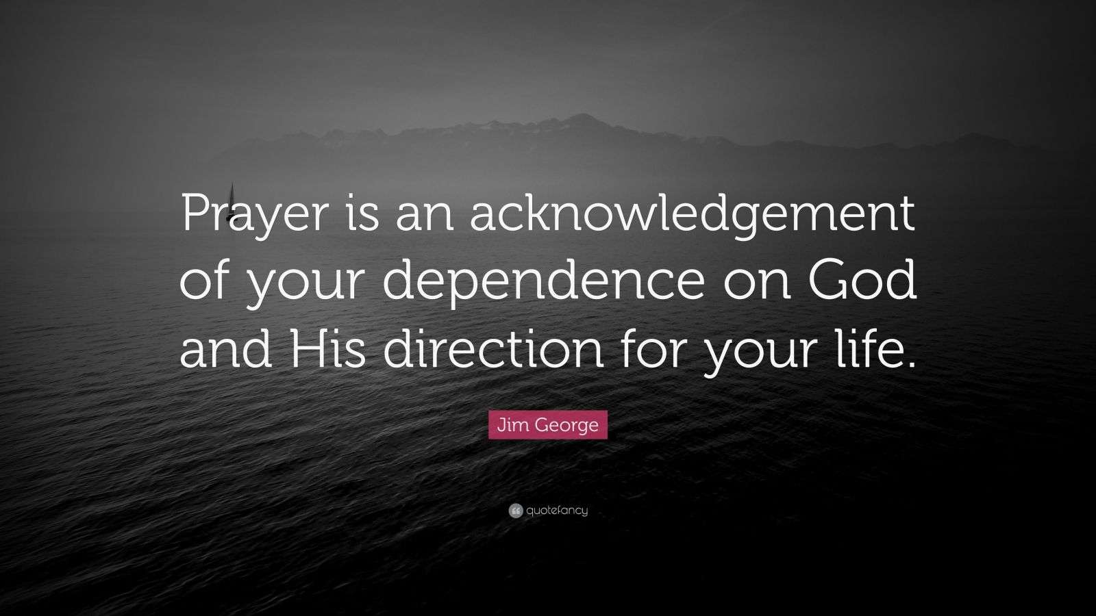 Jim George Quote: “Prayer is an acknowledgement of your dependence on ...