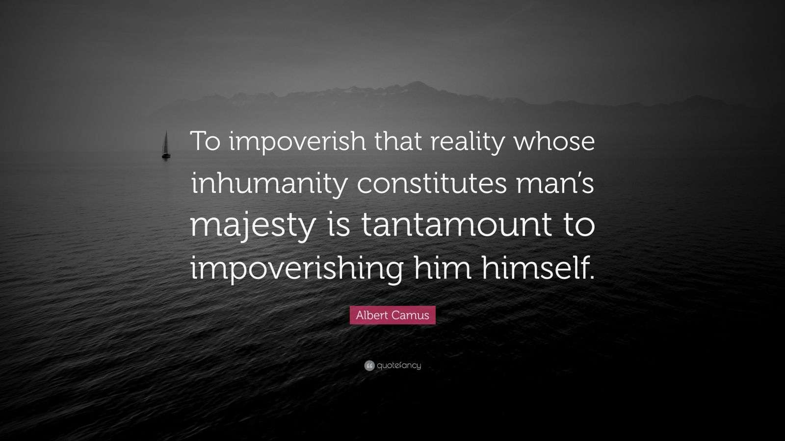 Albert Camus Quote: “To impoverish that reality whose inhumanity ...