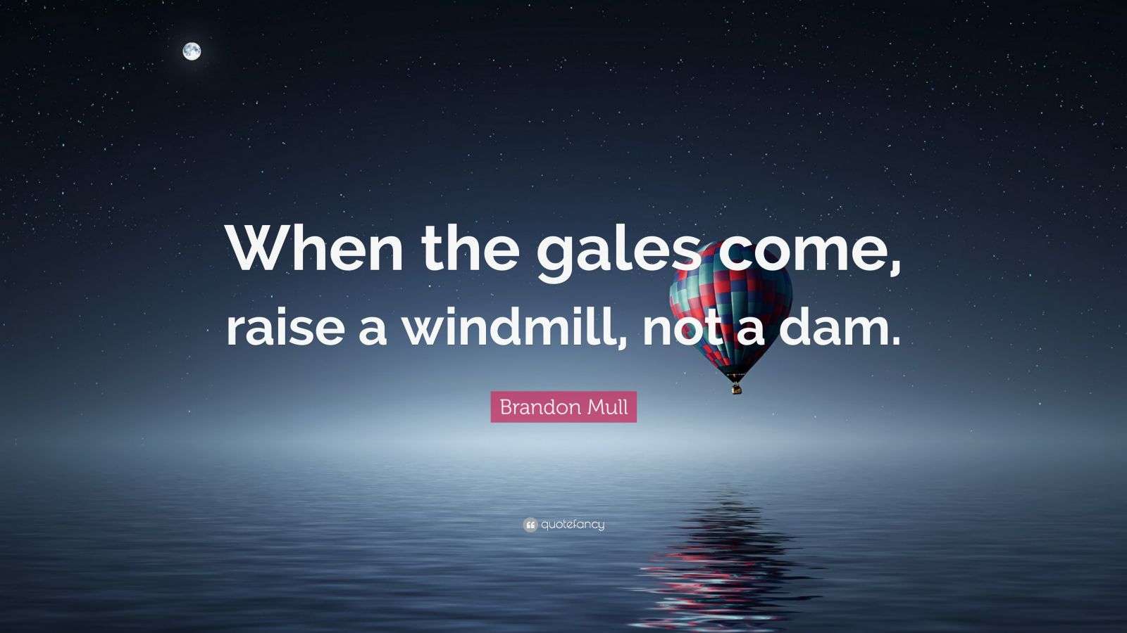 Brandon Mull Quote: “When the gales come, raise a windmill, not a dam.”