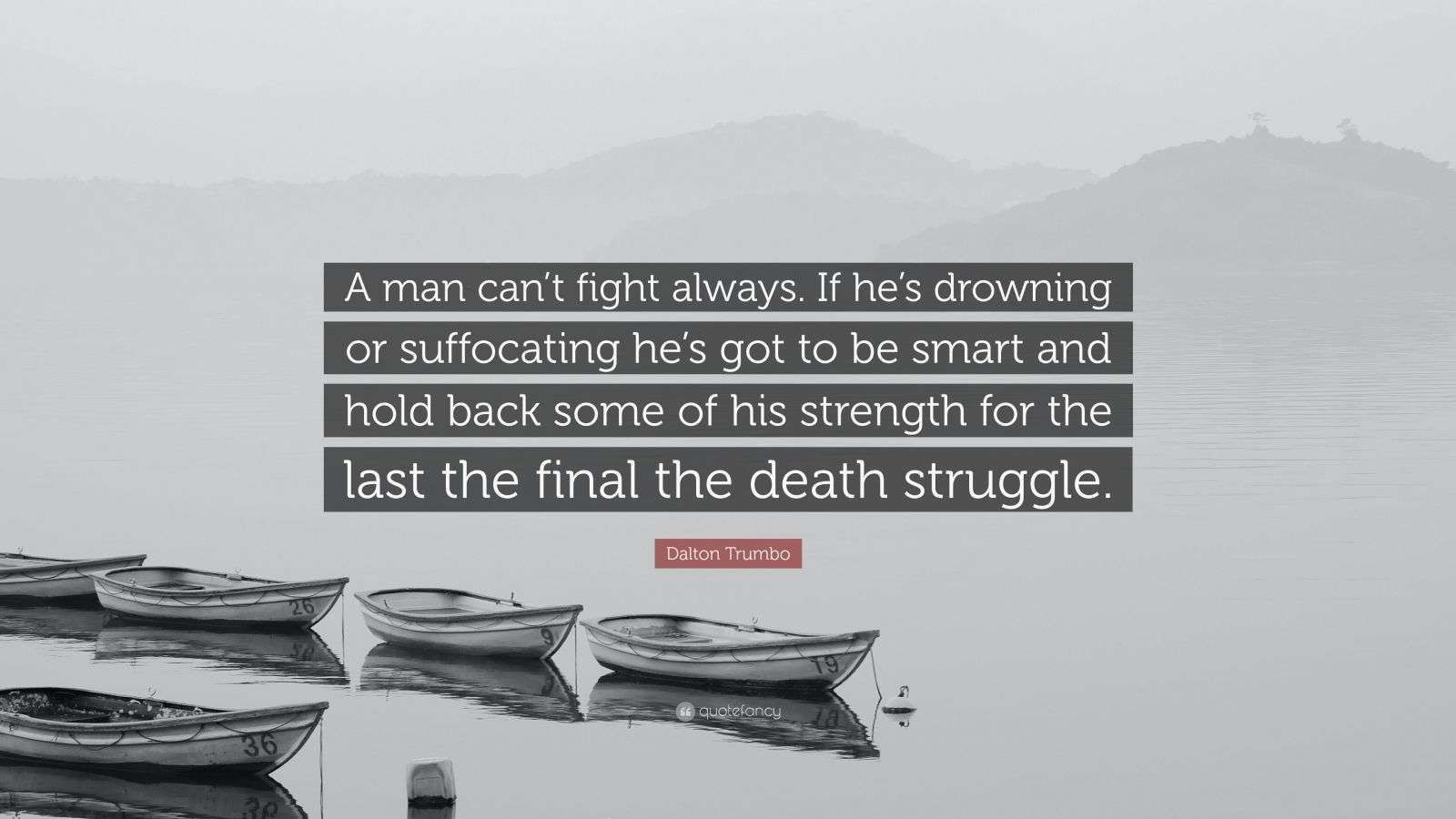 Dalton Trumbo Quote: “A man can’t fight always. If he’s drowning or ...