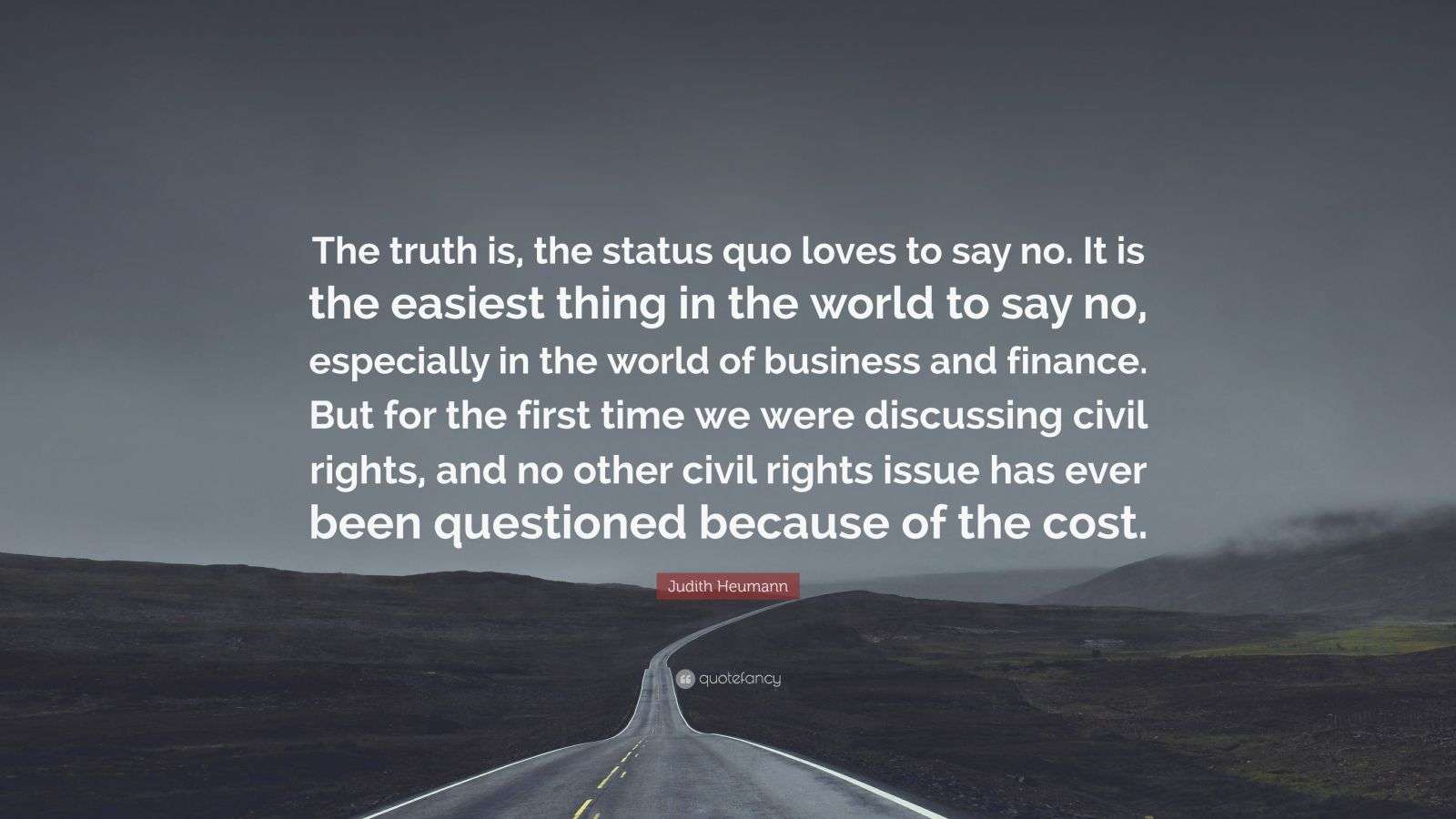 Judith Heumann Quote: “The truth is, the status quo loves to say no. It ...