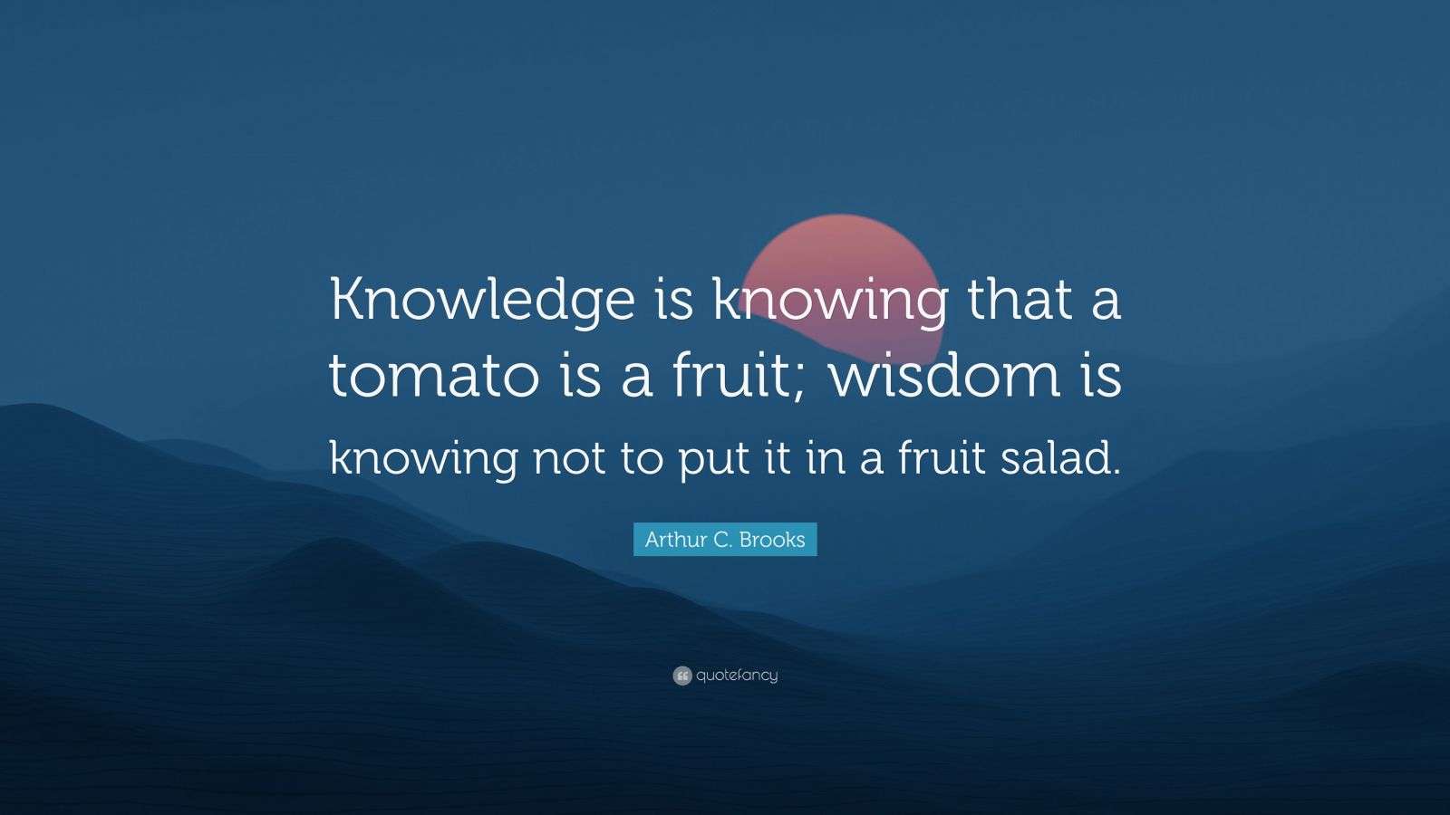 Arthur C. Brooks Quote: “Knowledge is knowing that a tomato is a fruit ...