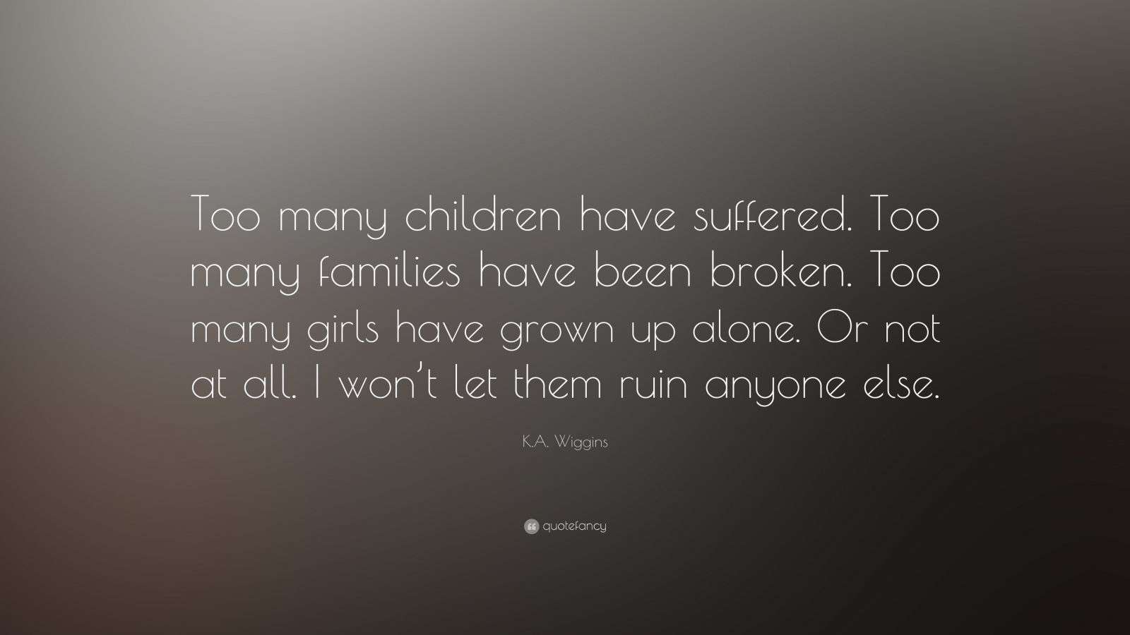 K.A. Wiggins Quote: “Too many children have suffered. Too many families ...