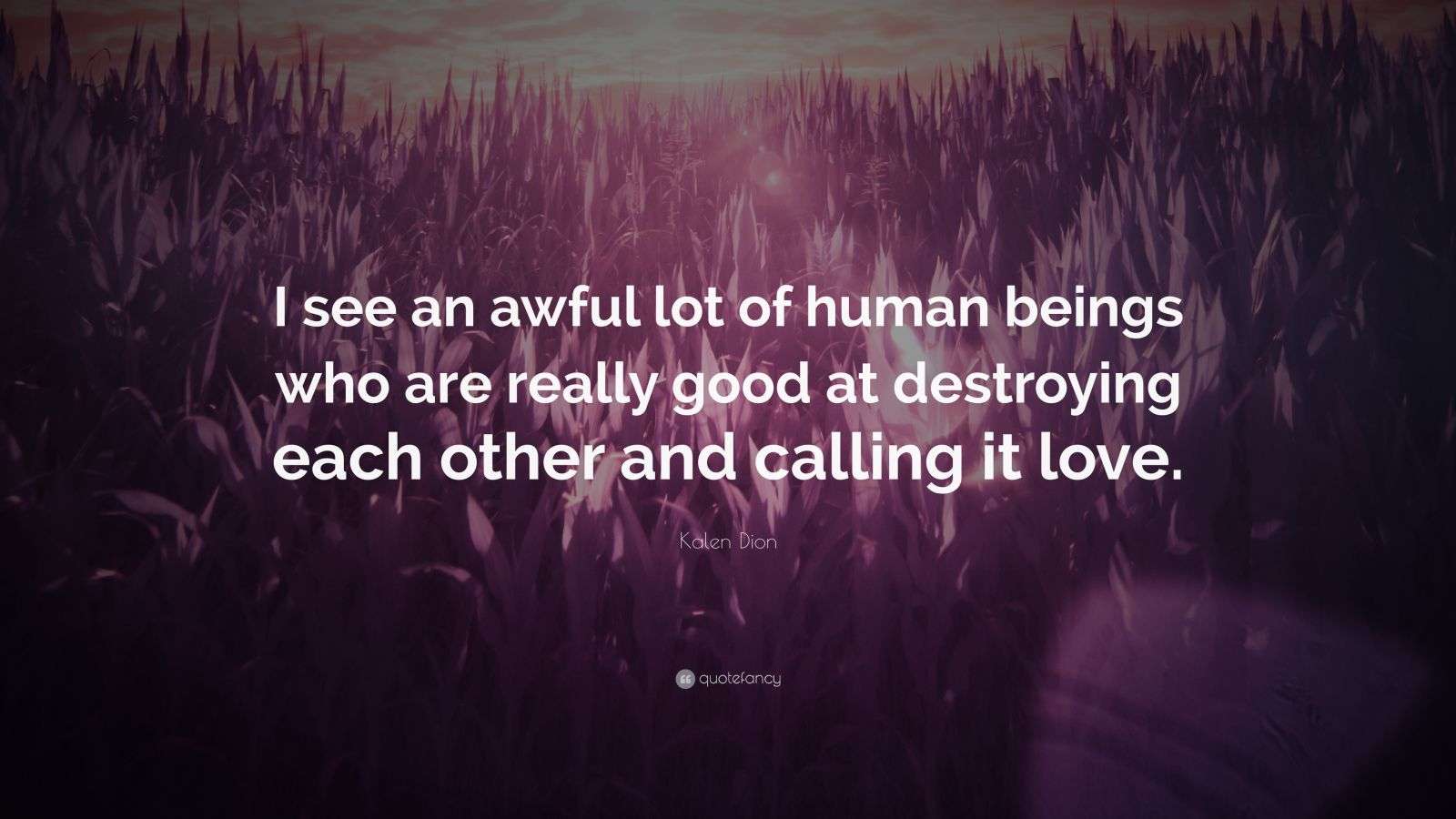 Kalen Dion Quote: “I see an awful lot of human beings who are really ...