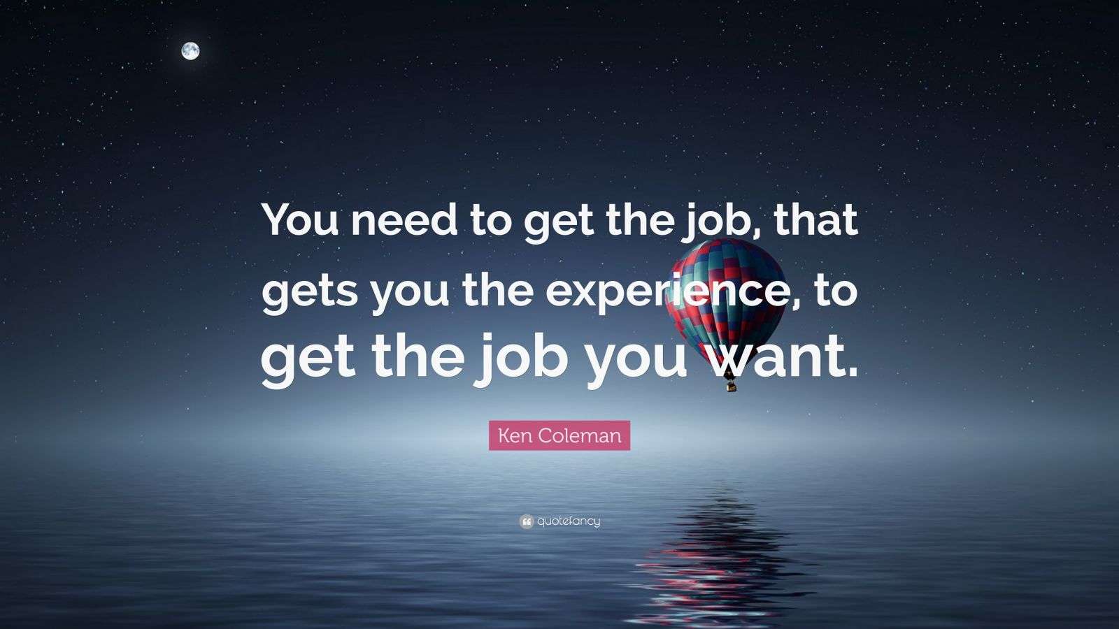 Ken Coleman Quote: “You need to get the job, that gets you the ...