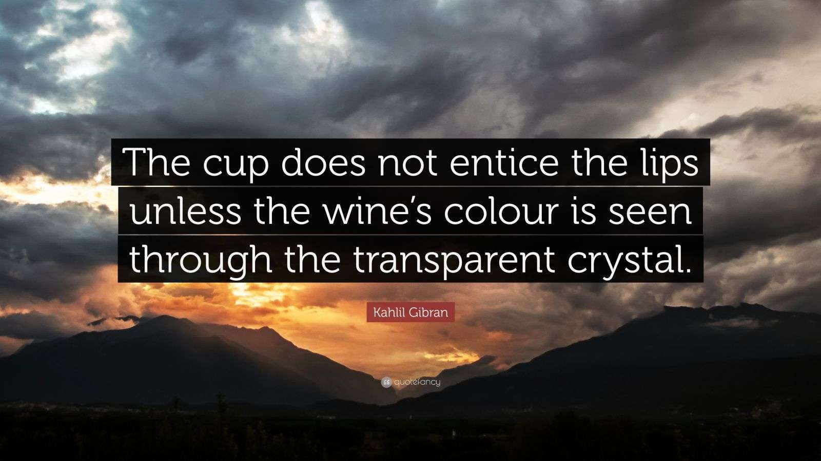 Kahlil Gibran Quote: “The cup does not entice the lips unless the wine ...