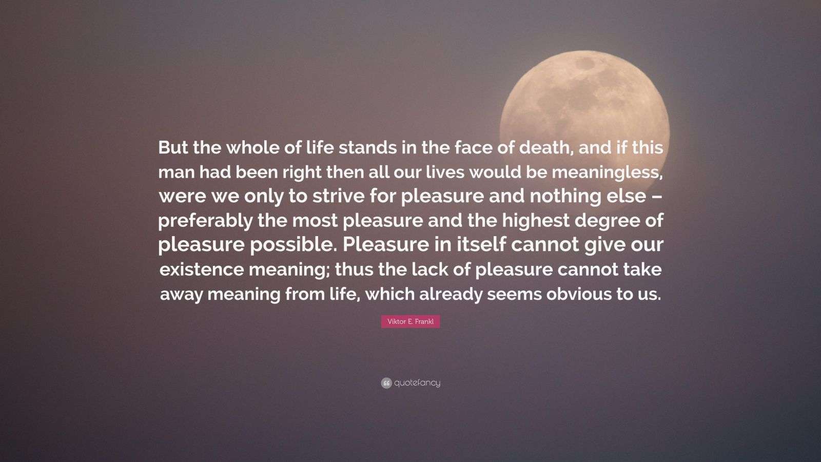 Viktor E. Frankl Quote: “But the whole of life stands in the face of ...